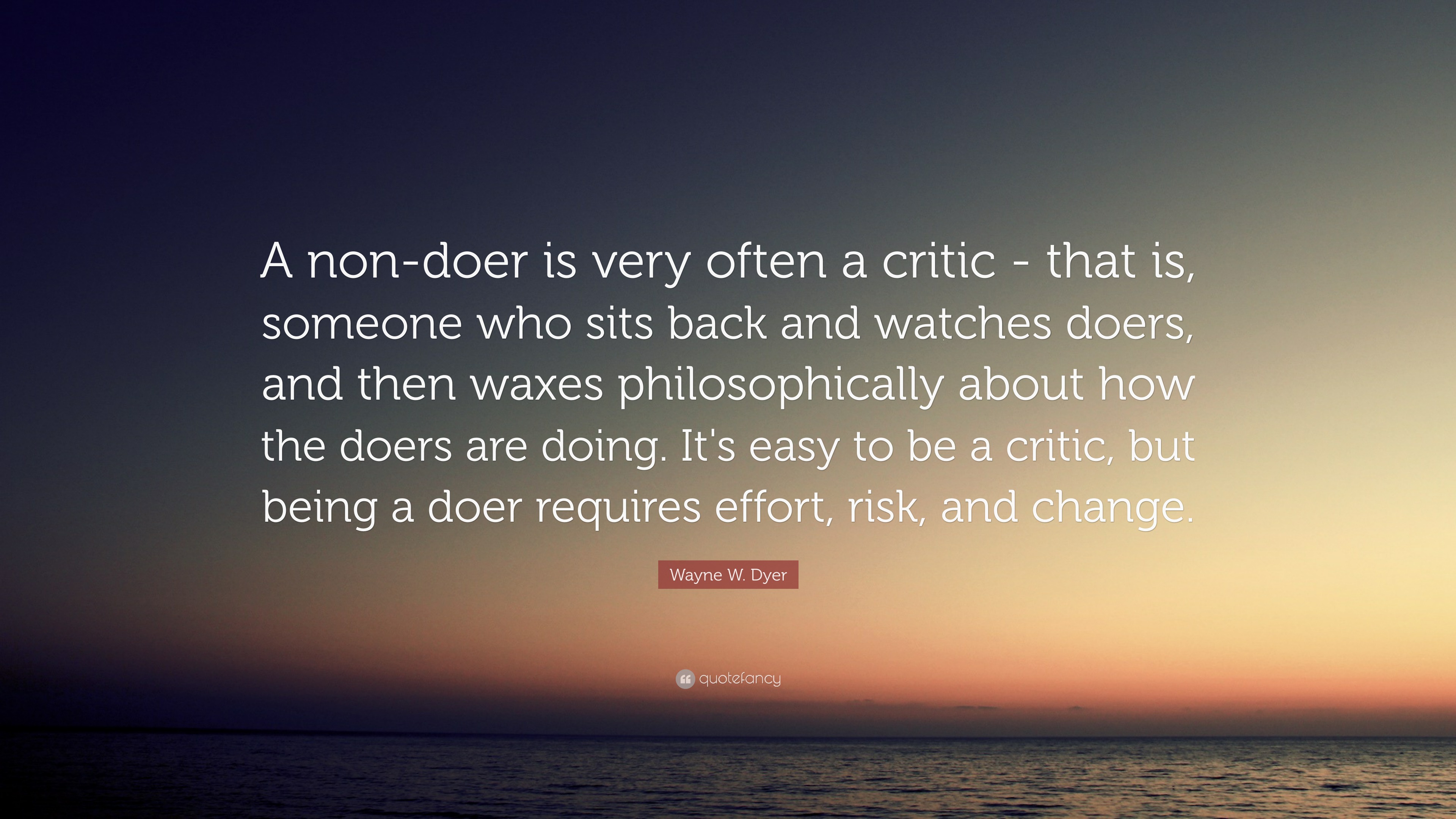 Wayne W. Dyer Quote: “A non-doer is very often a critic - that is ...