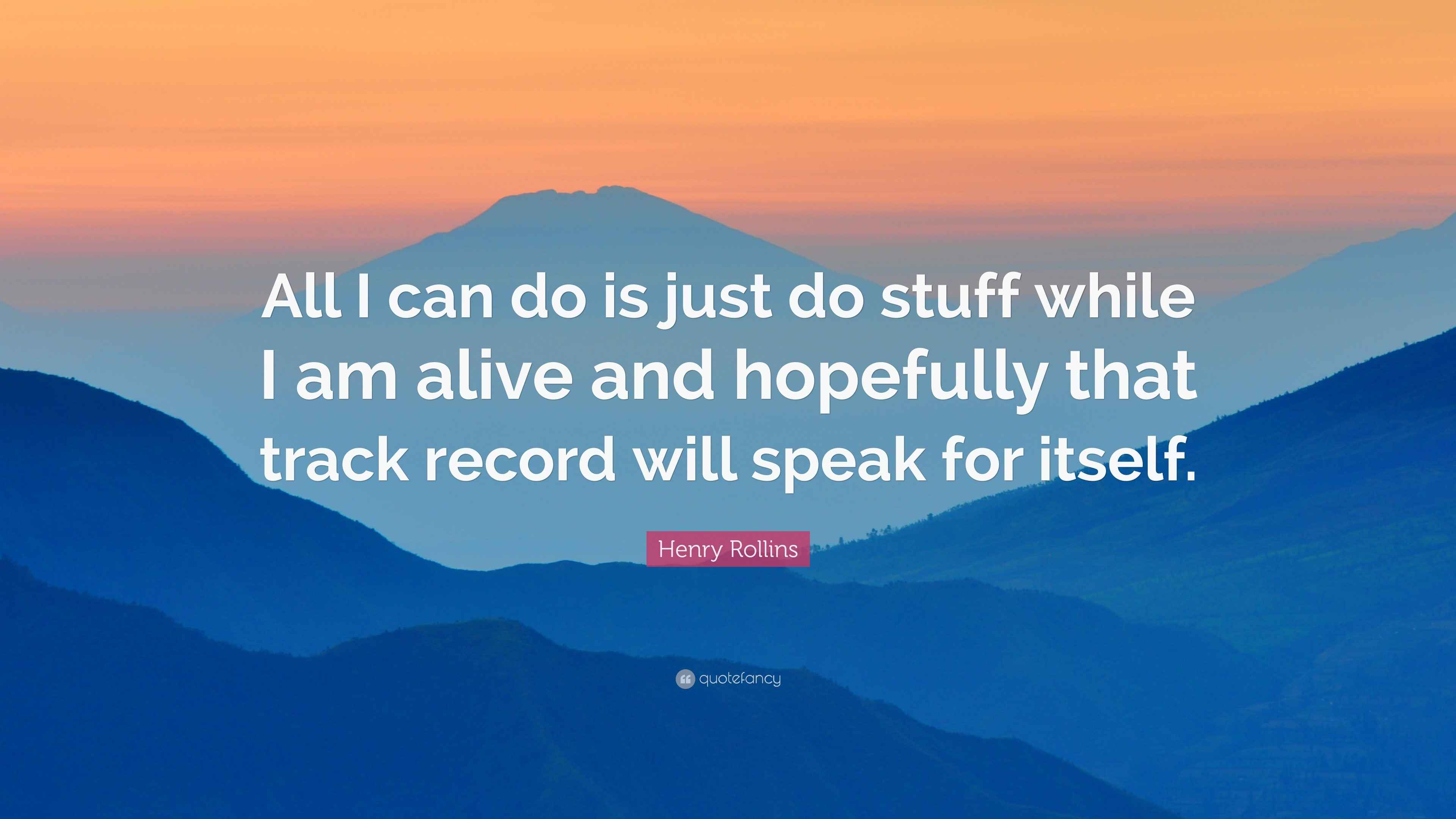 Henry Rollins Quote: “All I can do is just do stuff while I am alive ...