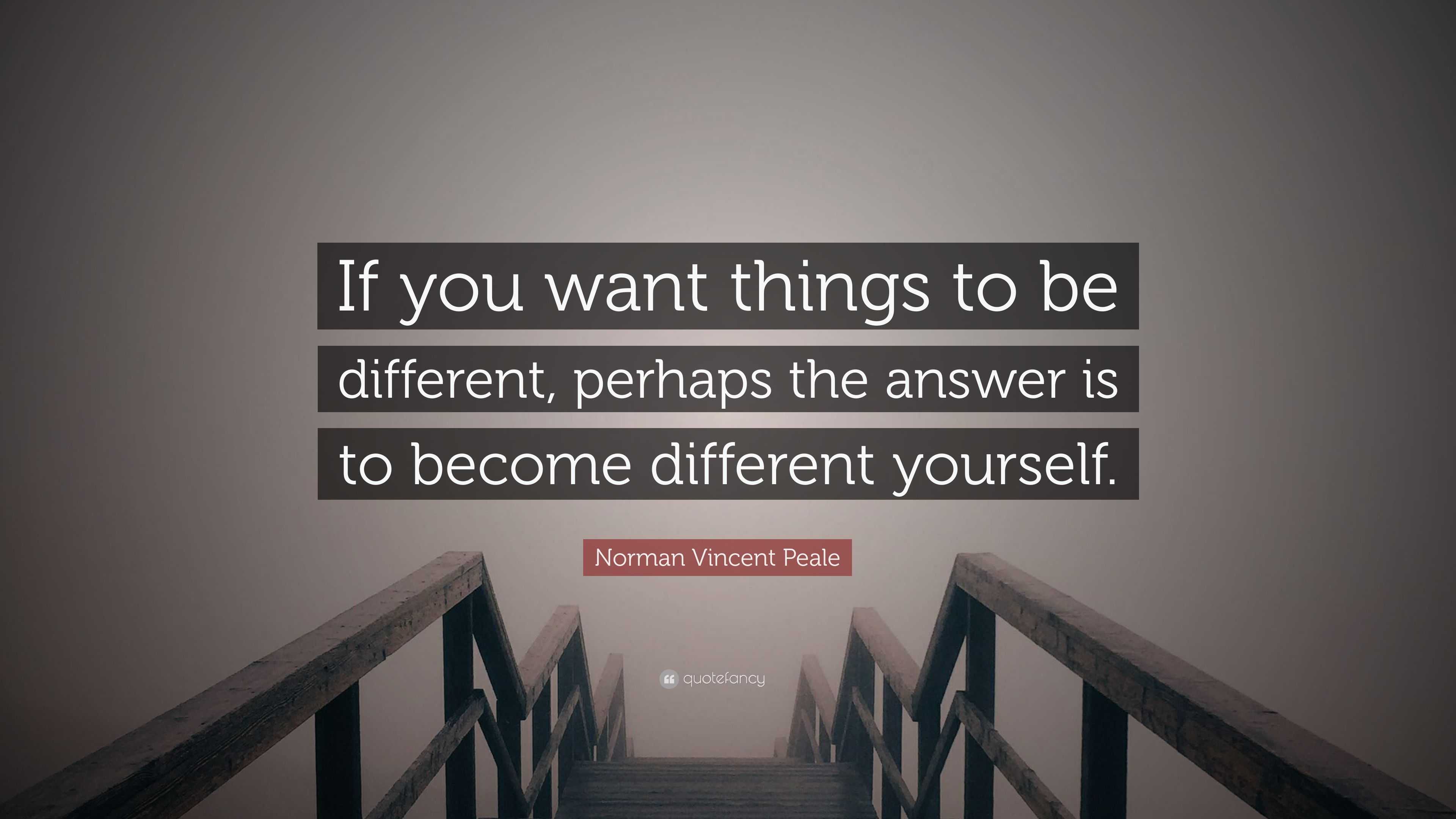 Norman Vincent Peale Quote: “If you want things to be different ...