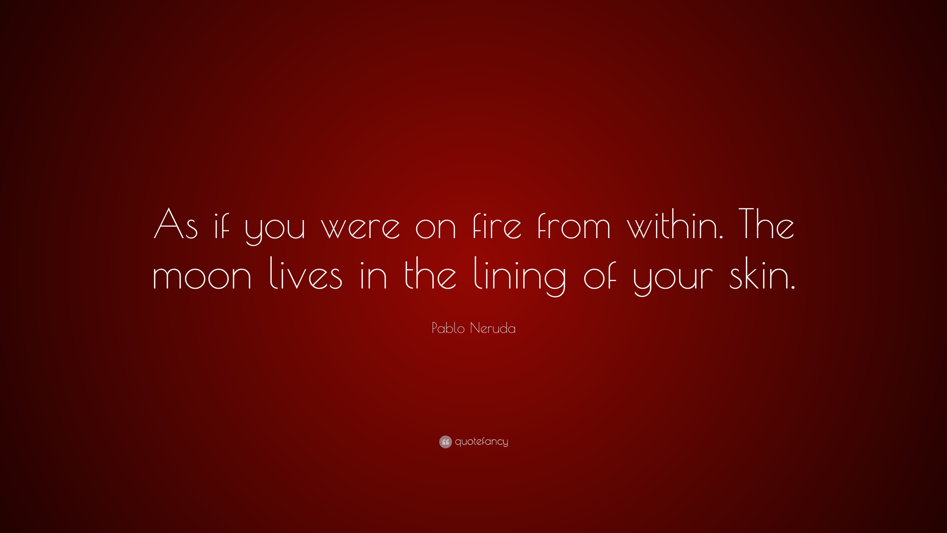 Pablo Neruda Quote: “As if you were on fire from within. The moon lives ...