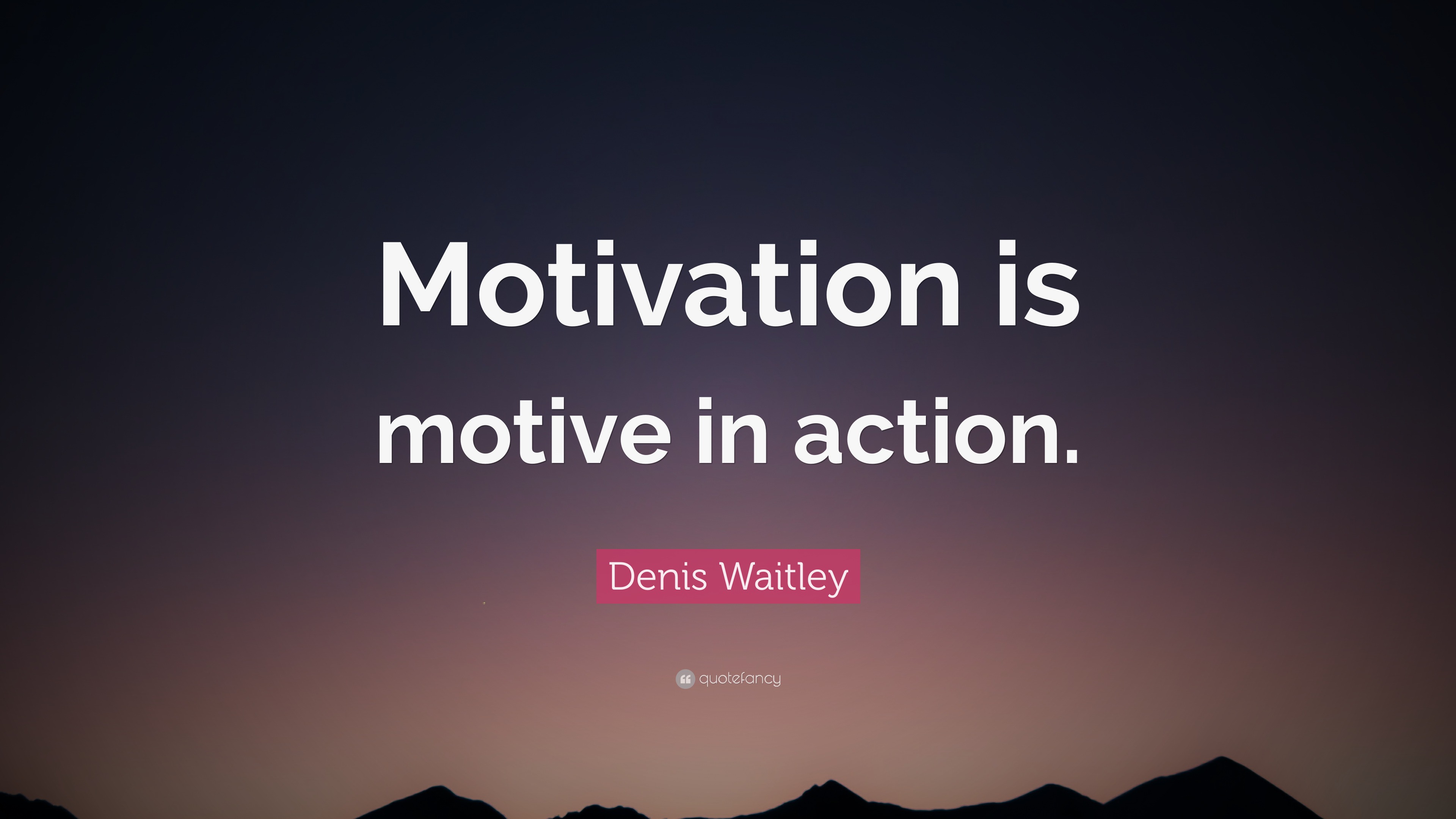 Denis Waitley Quote: “Motivation is motive in action.”