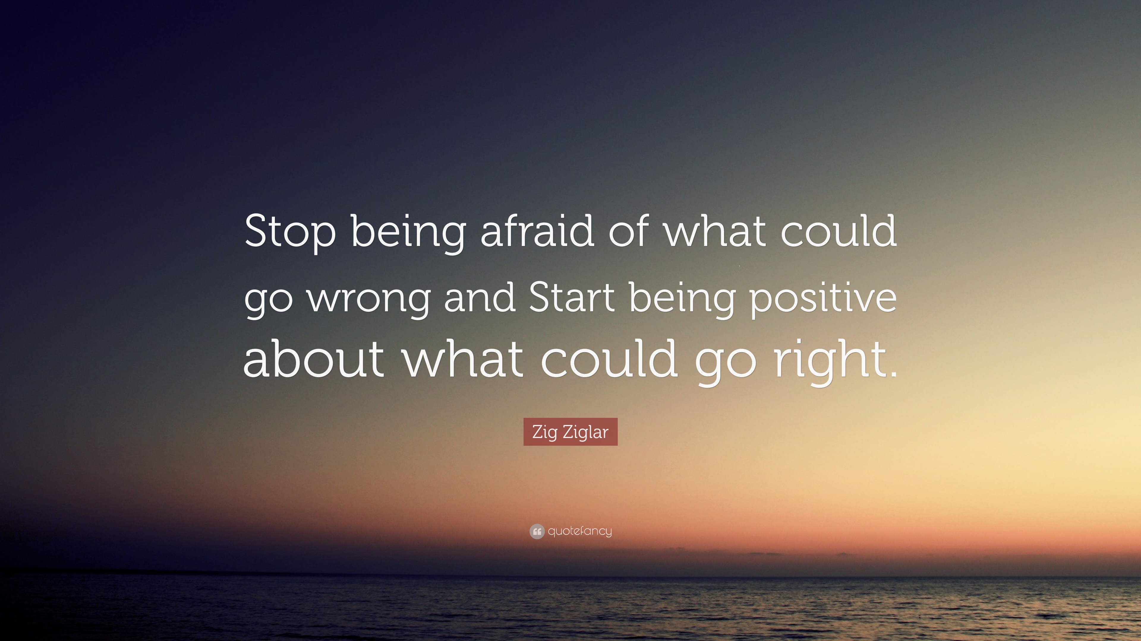 Zig Ziglar Quote: “Stop being afraid of what could go wrong and Start ...