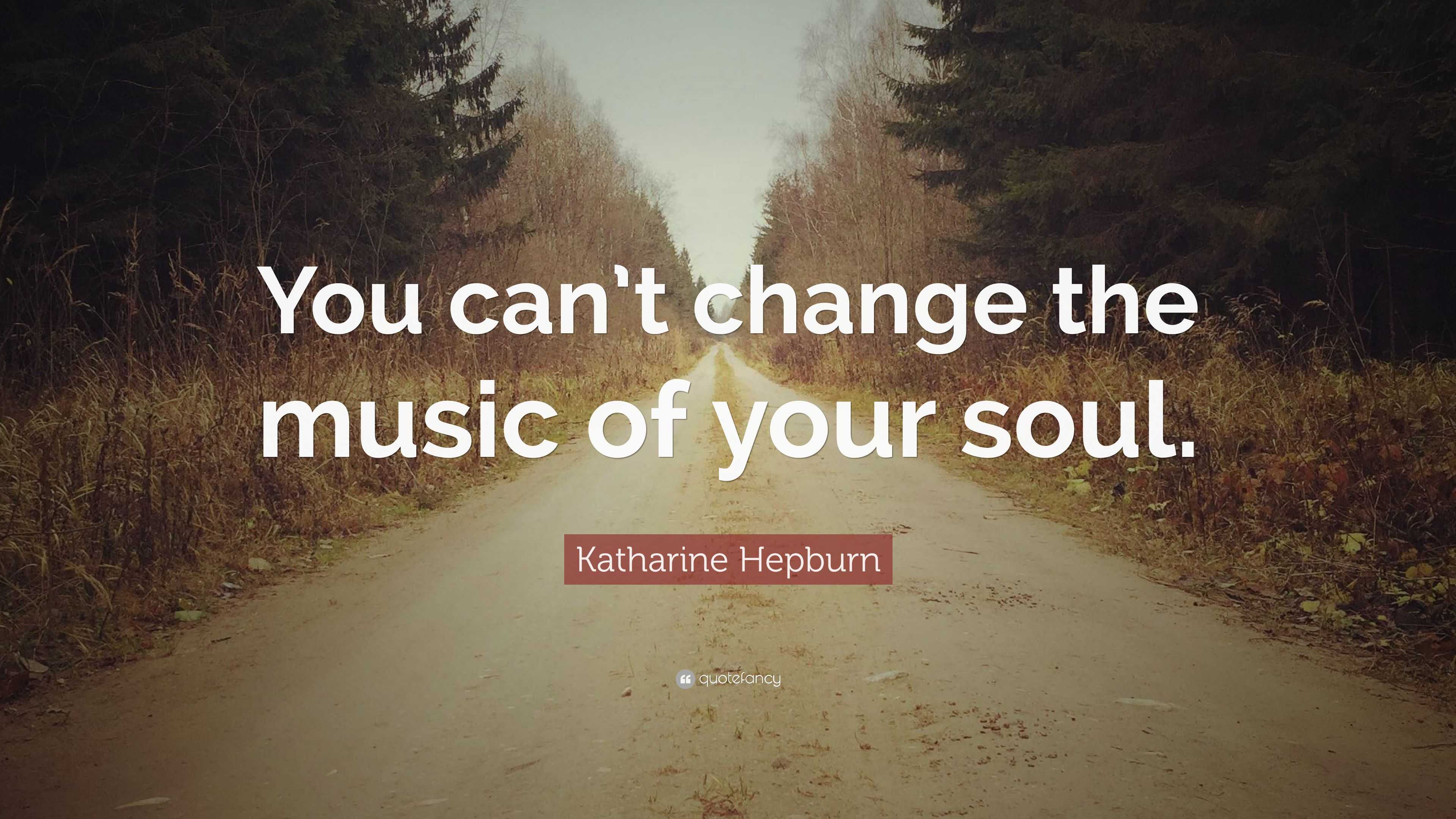 Katharine Hepburn Quote: “You can’t change the music of your soul.”