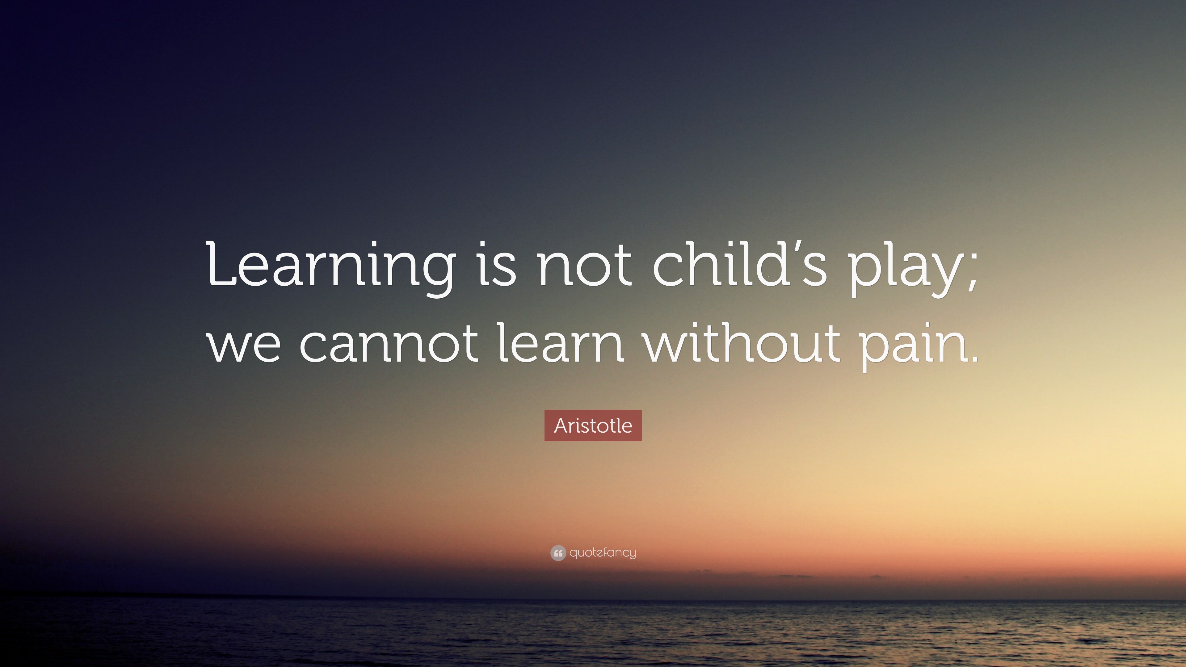 Aristotle Quote: “Learning is not child’s play; we cannot learn without ...
