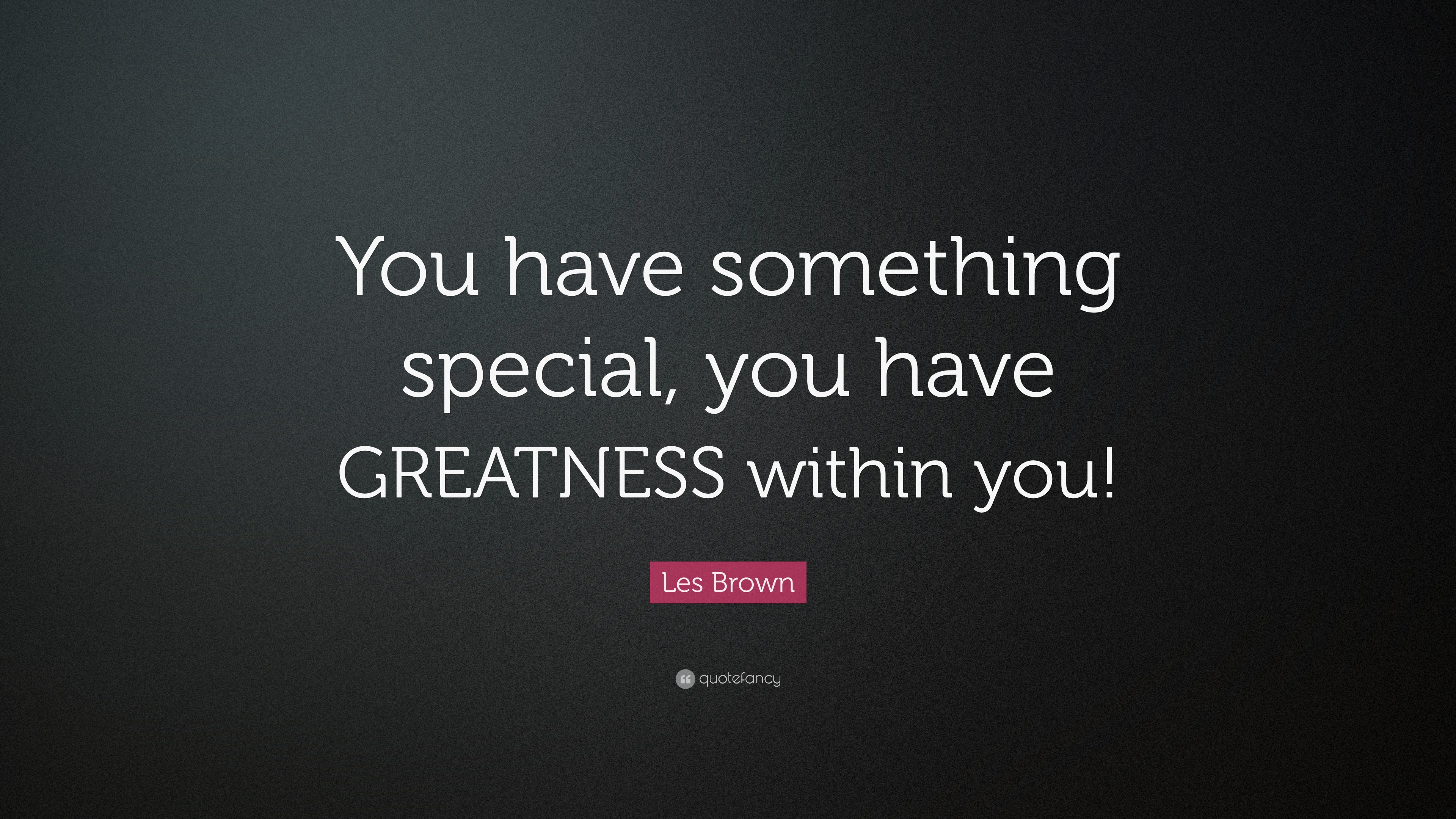 Les Brown Quote: “You have something special, you have GREATNESS within ...