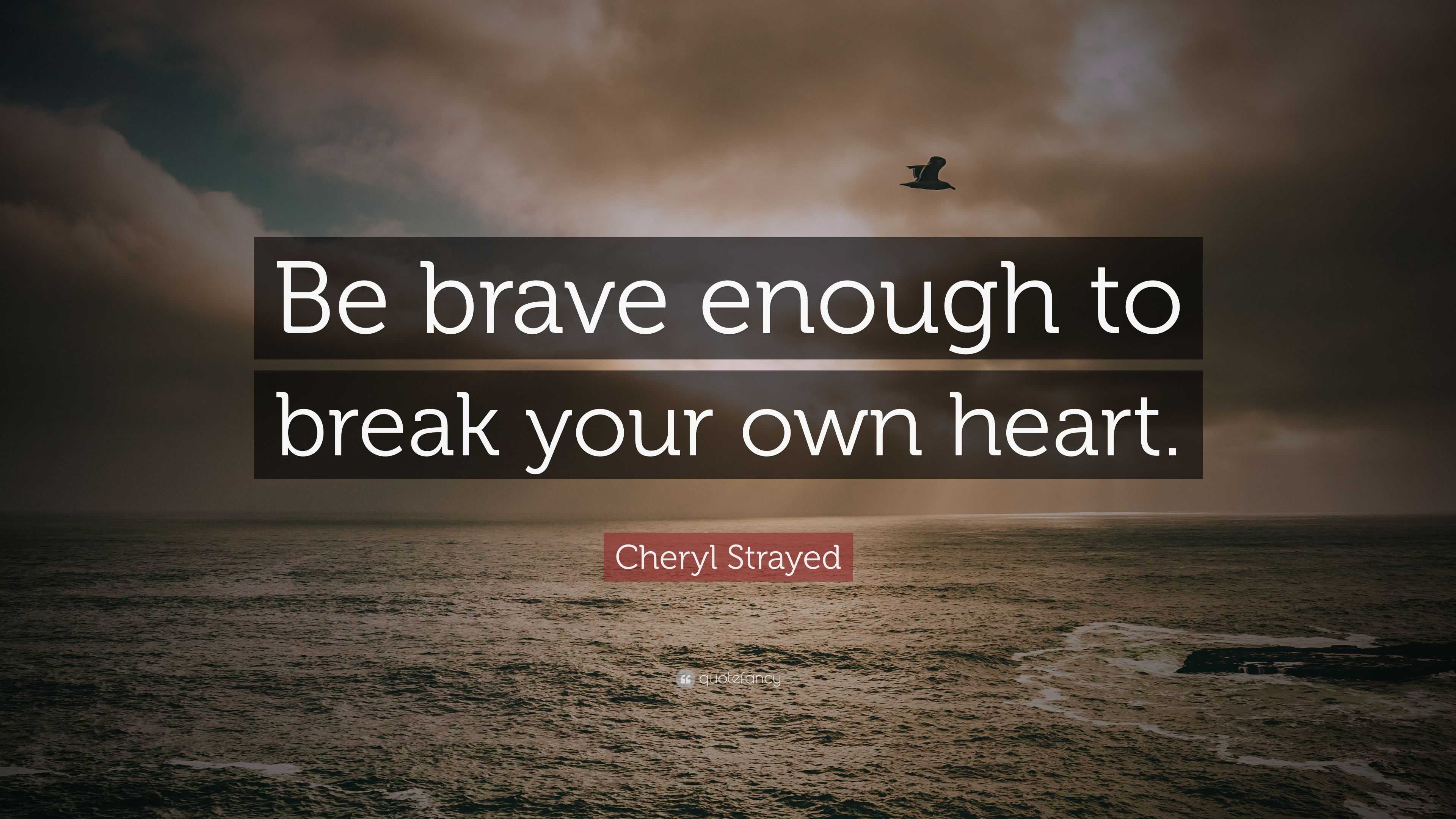 Cheryl Strayed Quote: “Be brave enough to break your own heart.”