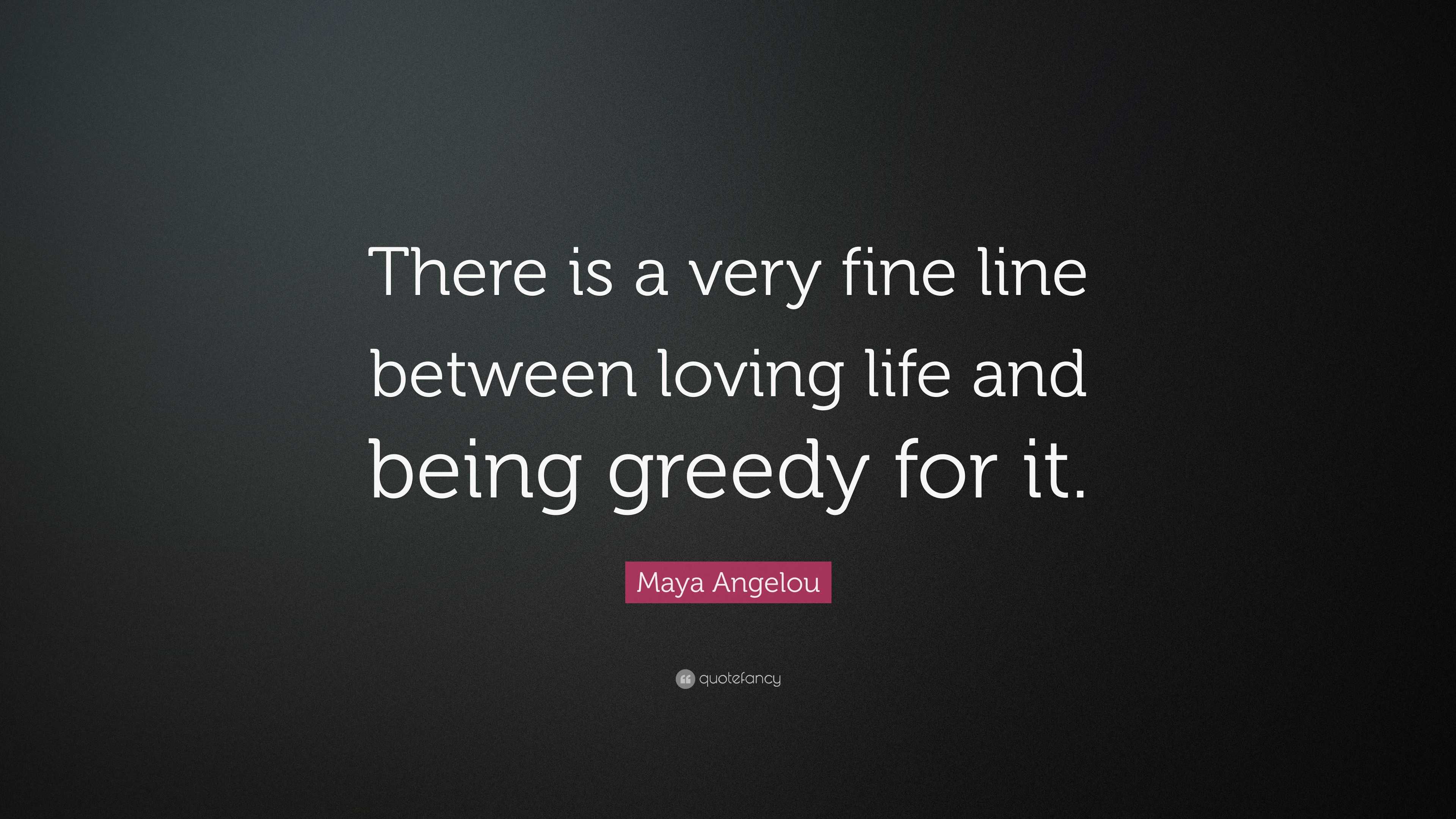 Maya Angelou Quote: “There is a very fine line between loving life and ...