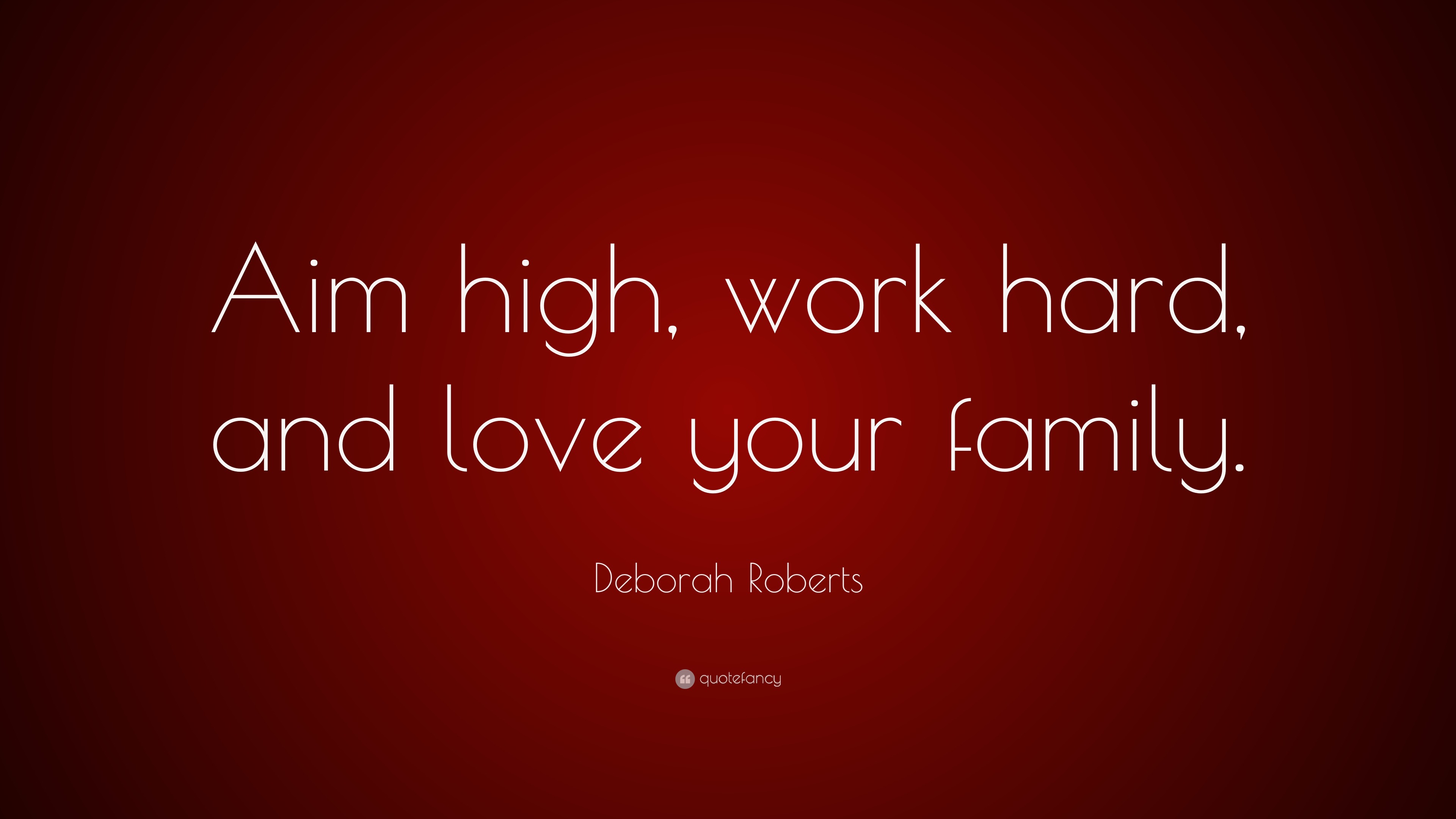 Deborah Roberts Quote: “Aim high, work hard, and love your family.”