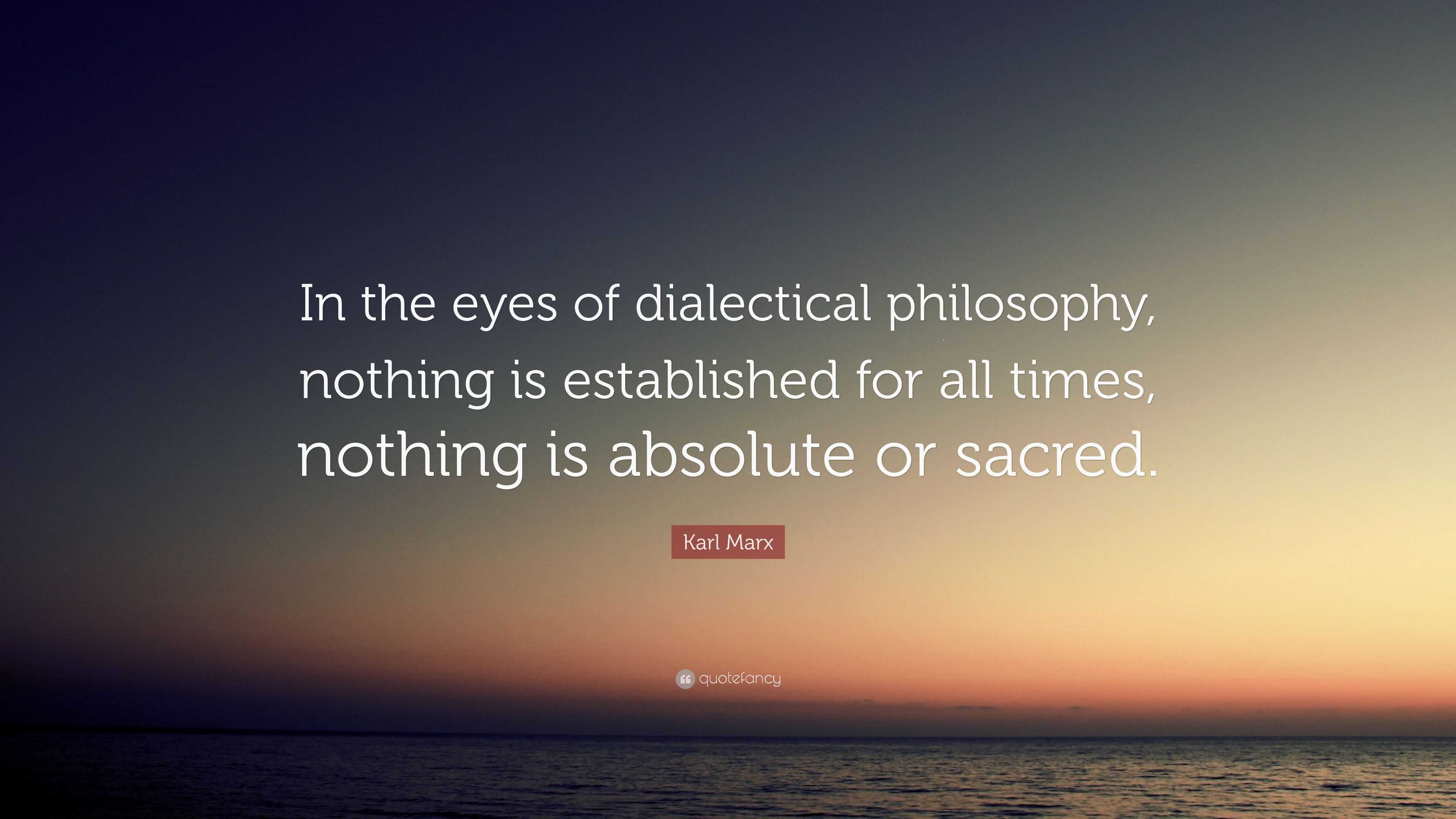 Karl Marx Quote: “In the eyes of dialectical philosophy, nothing is ...
