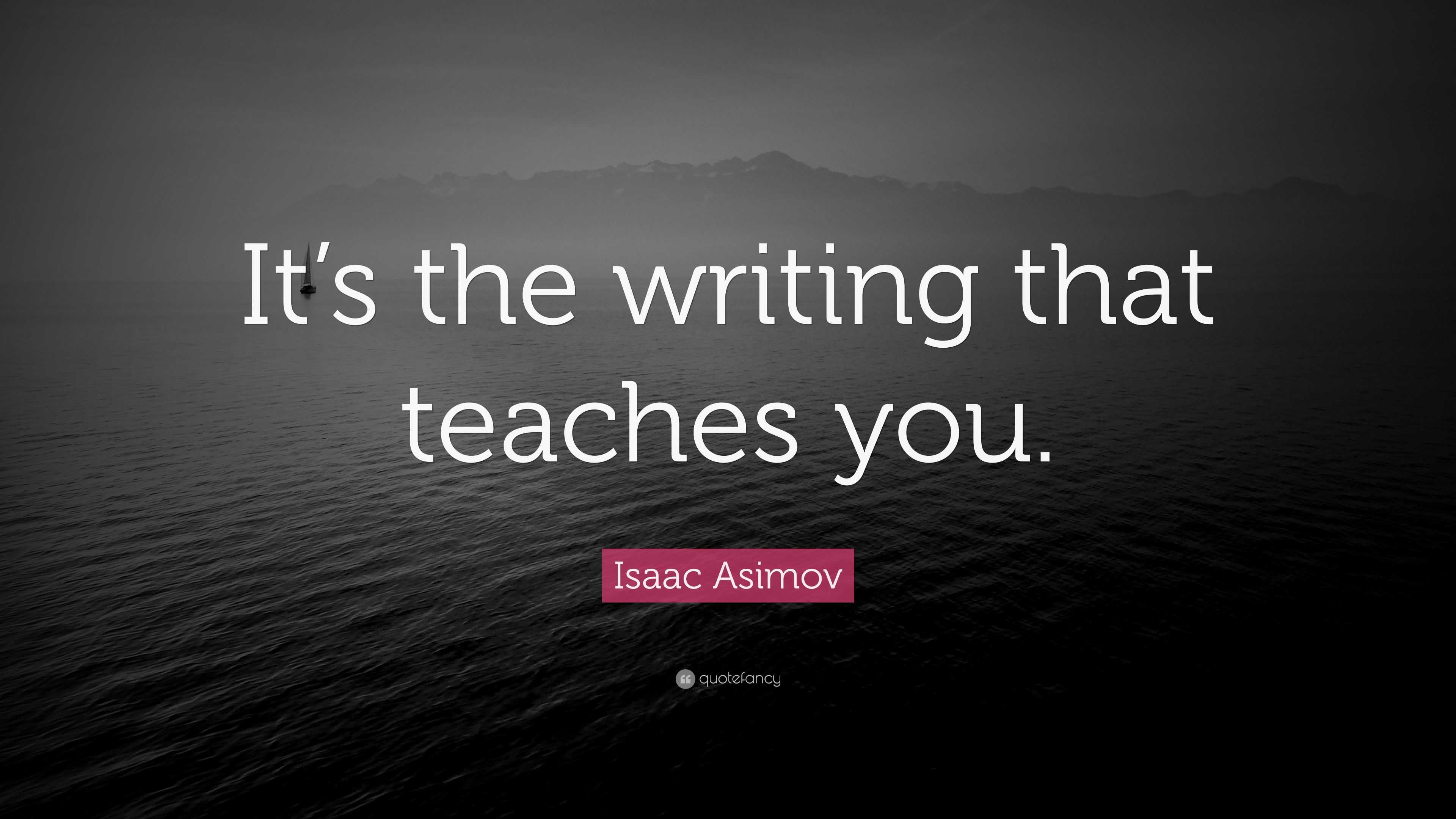 Isaac Asimov Quote: “It’s the writing that teaches you.”