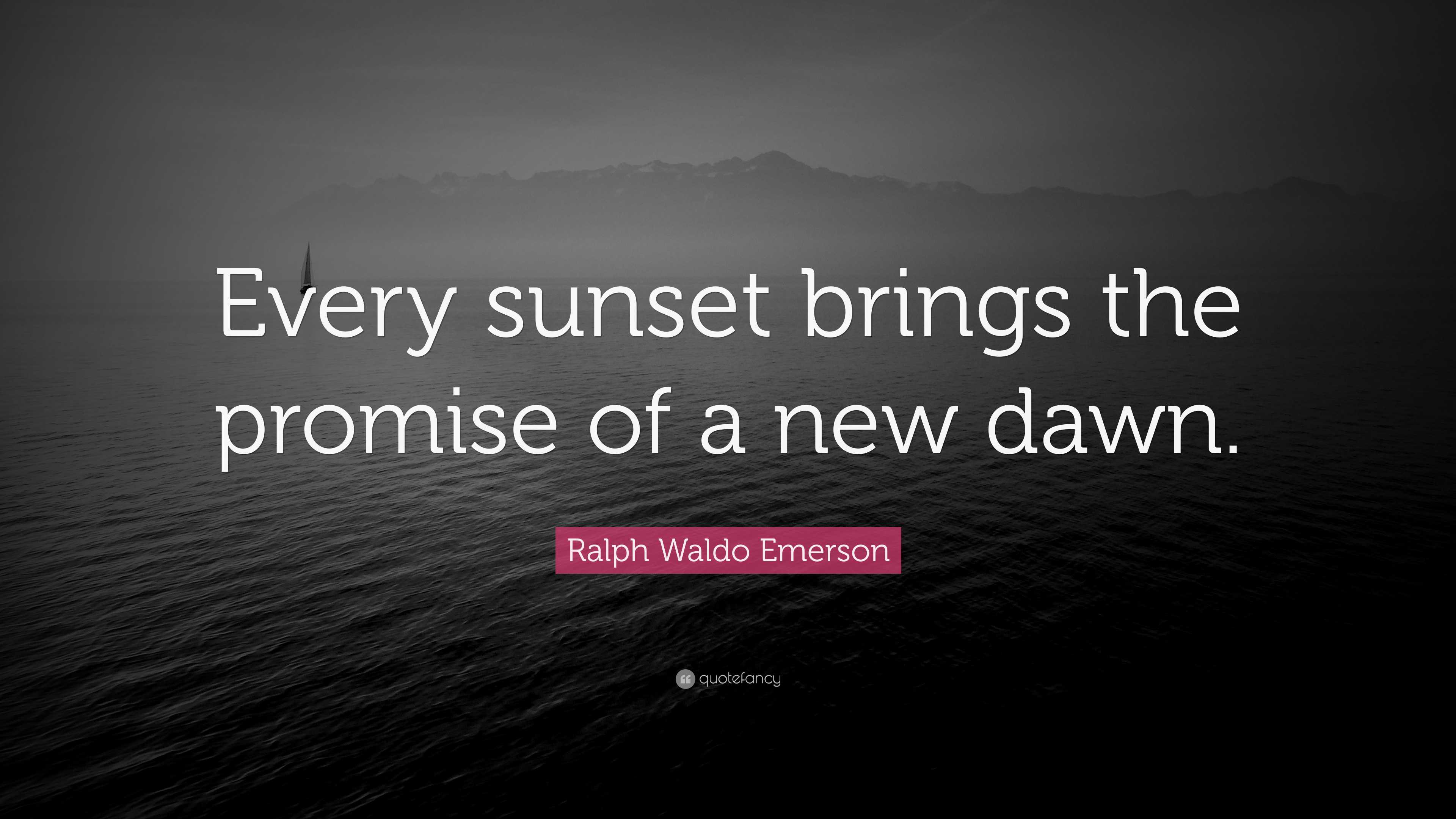 Ralph Waldo Emerson Quote: “Every sunset brings the promise of a new dawn.”