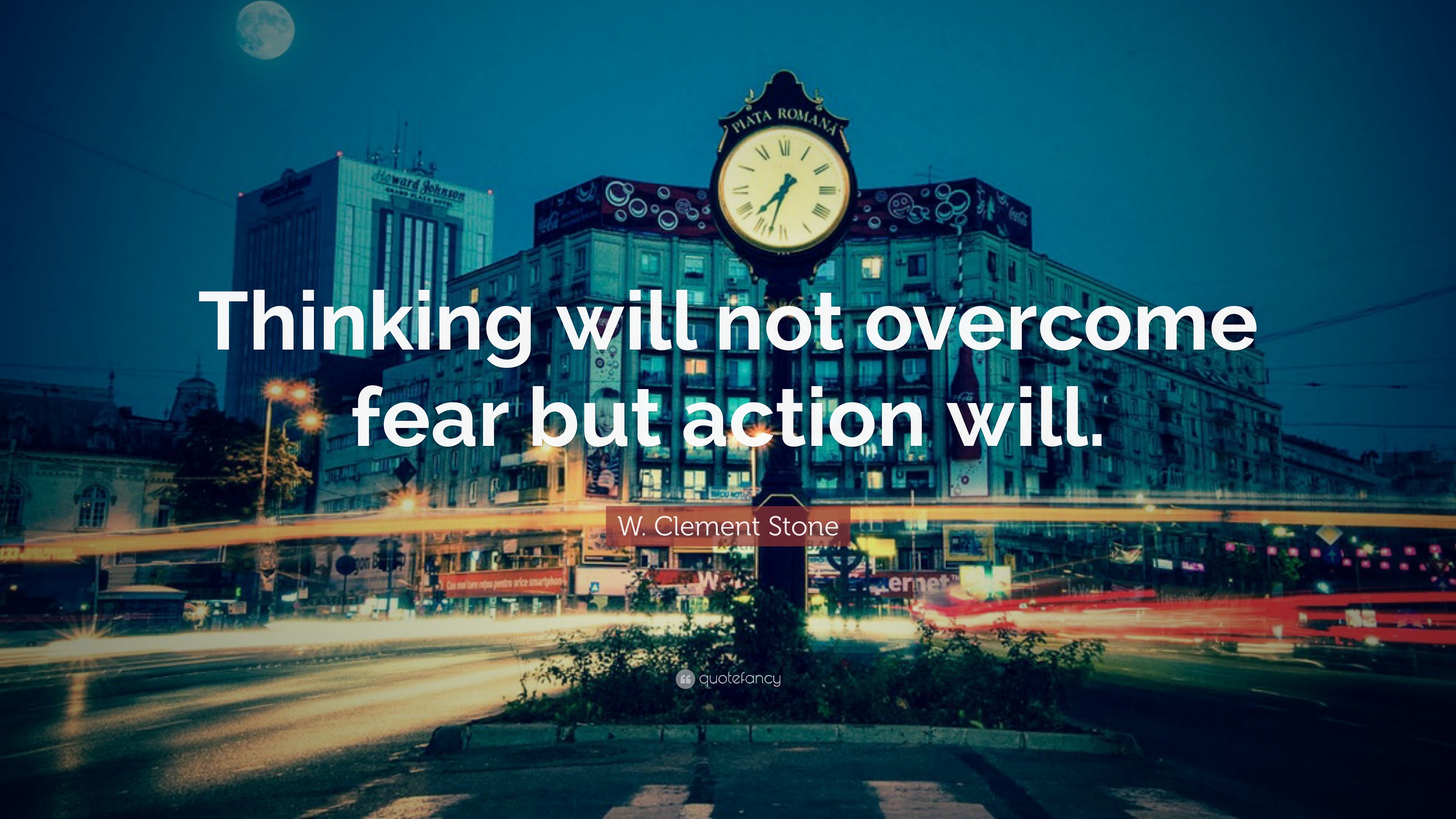 W. Clement Stone Quote: “Thinking will not overcome fear but action will.”