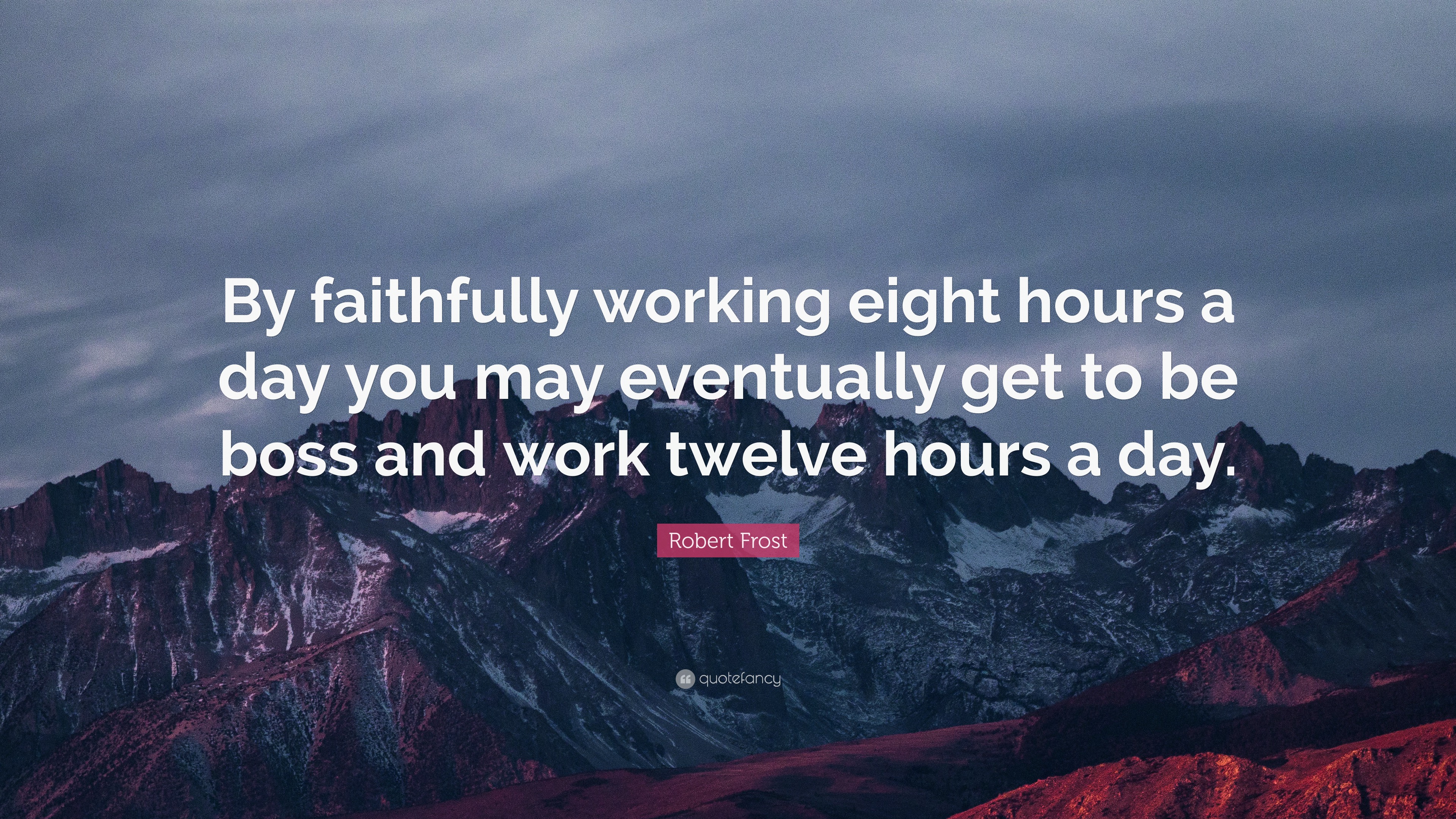 Robert Frost Quote: “By faithfully working eight hours a day you may ...