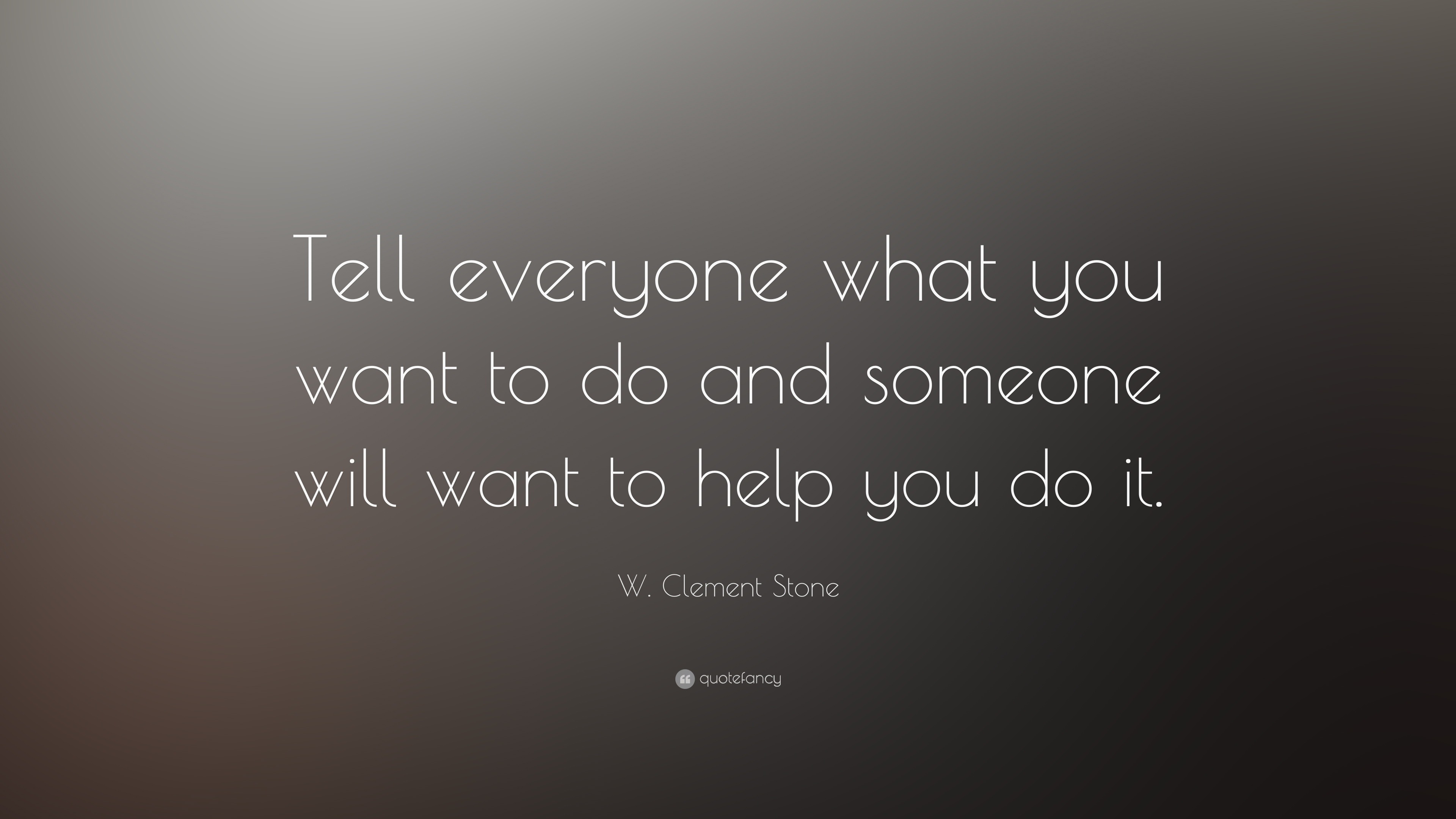 W. Clement Stone Quote: “Tell everyone what you want to do and someone ...
