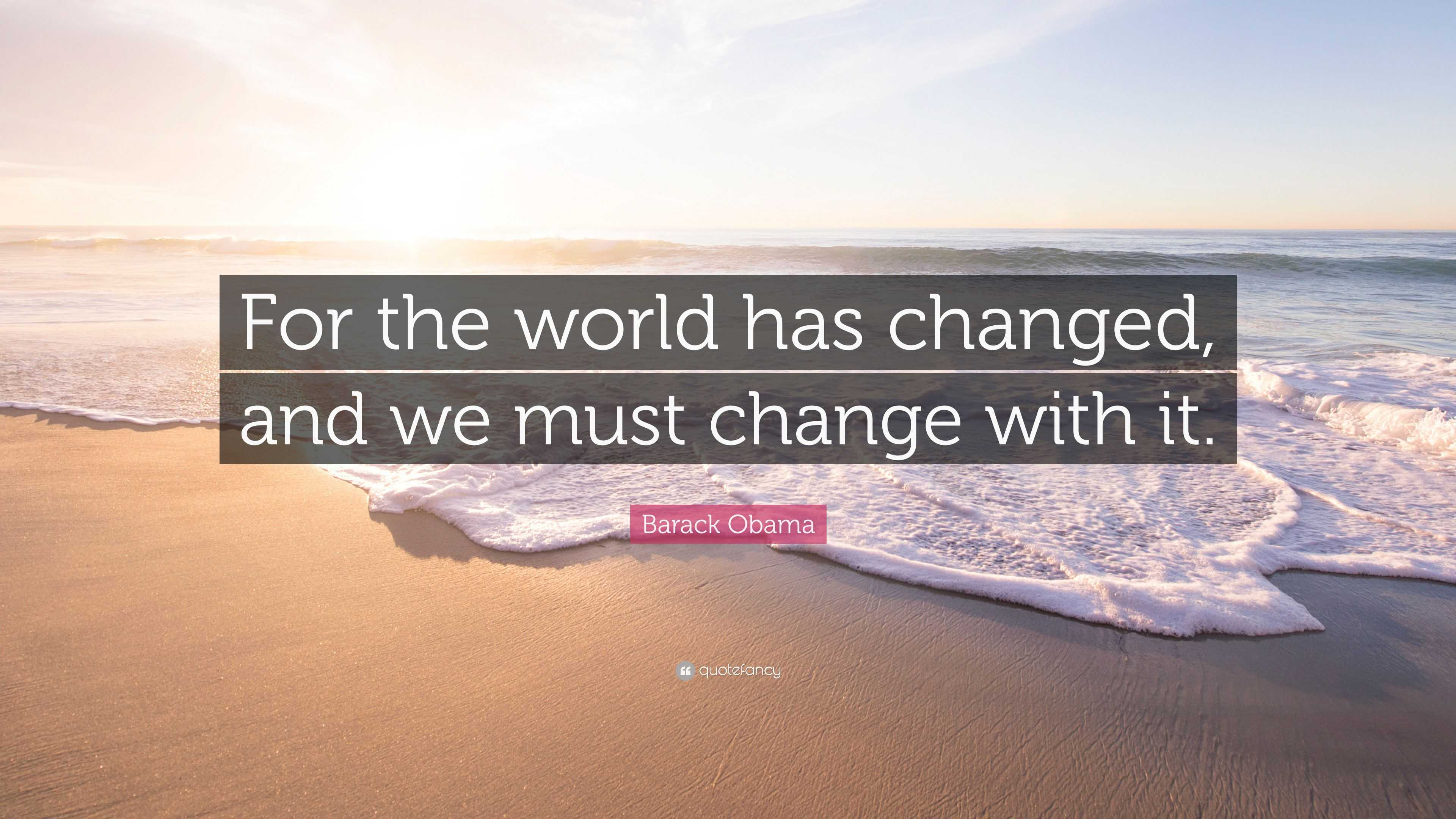 Barack Obama Quote: “For the world has changed, and we must change with ...