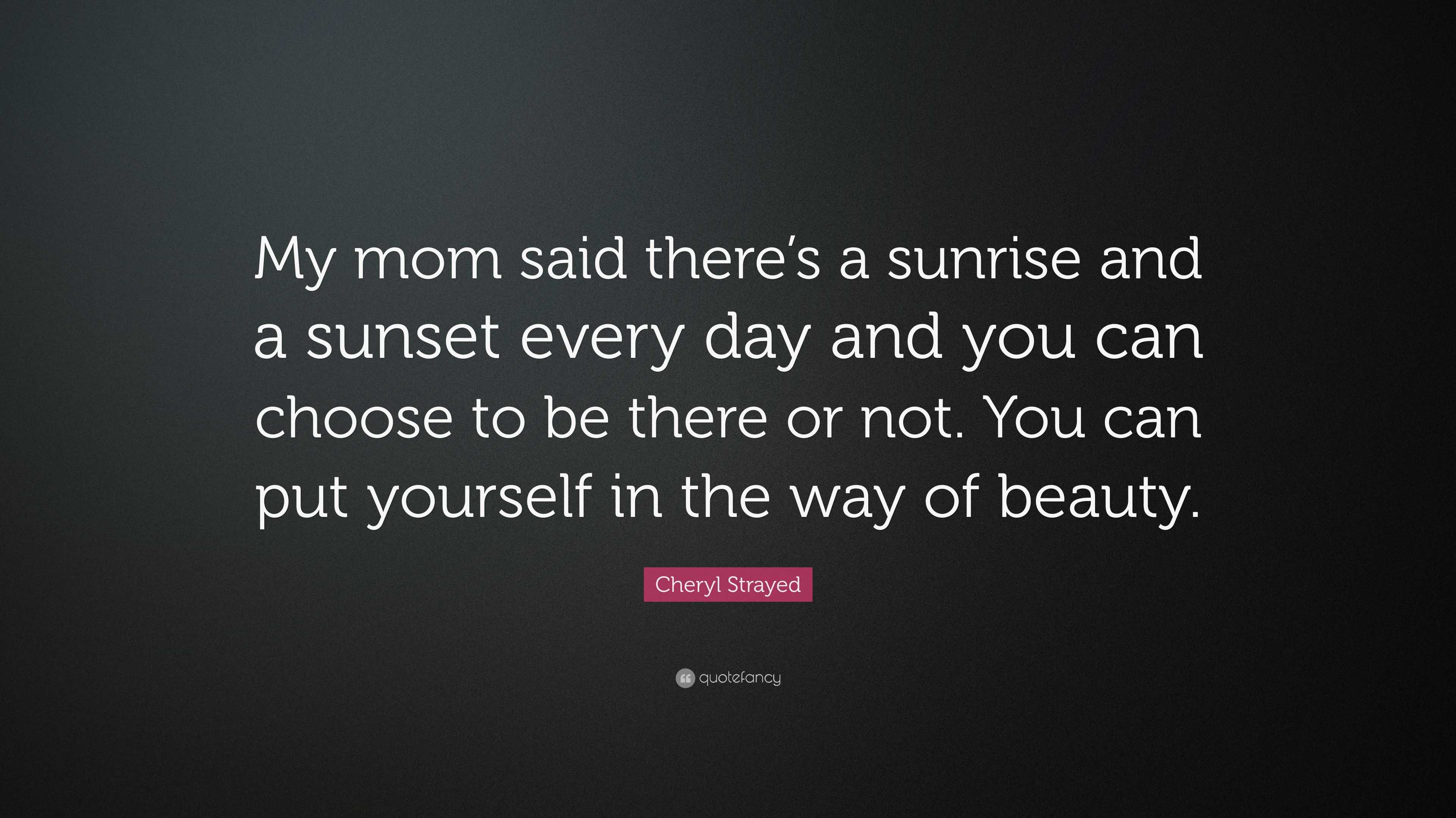 Cheryl Strayed Quote: “My mom said there’s a sunrise and a sunset every ...