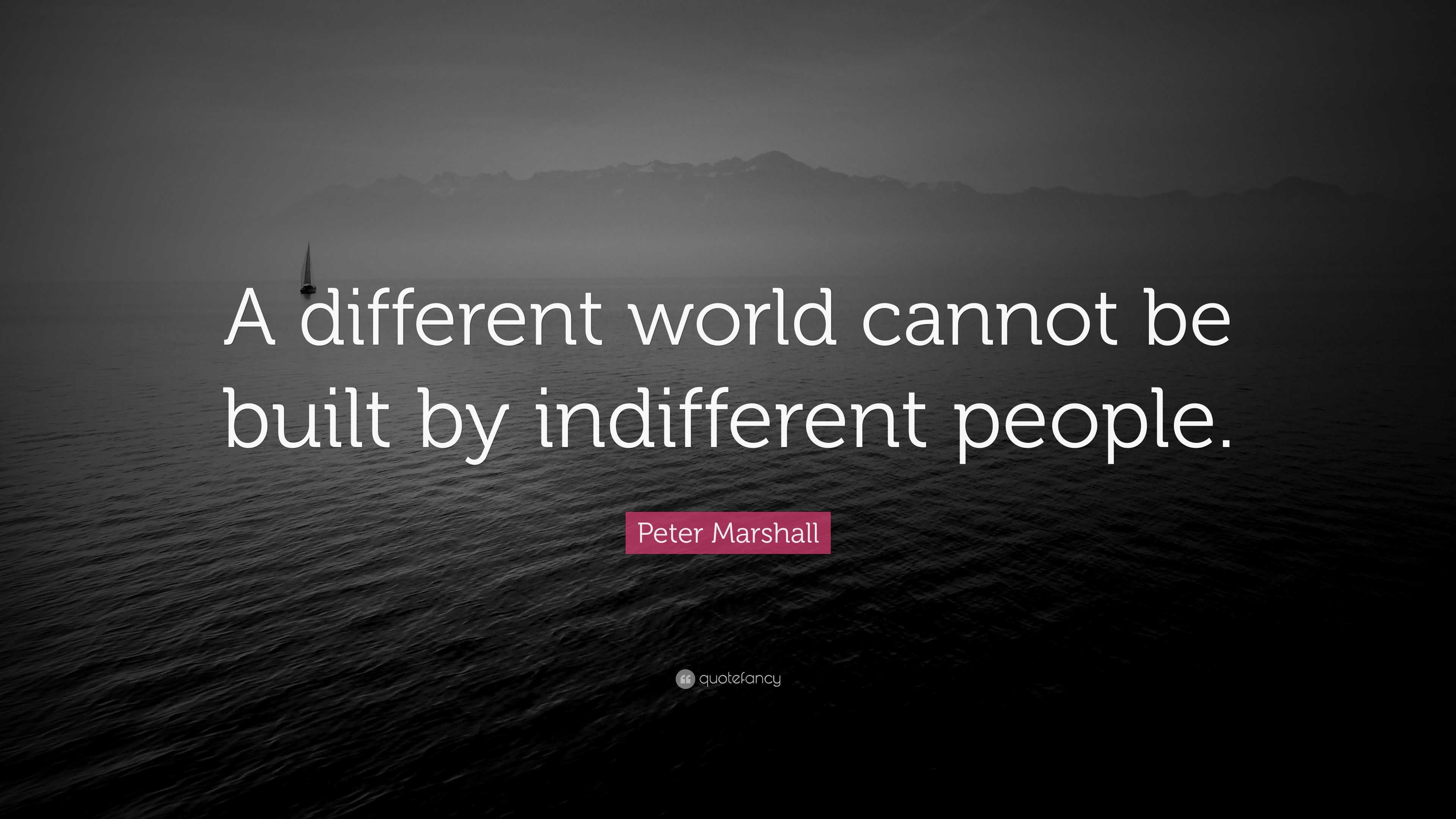 Peter Marshall Quote: “A different world cannot be built by indifferent ...