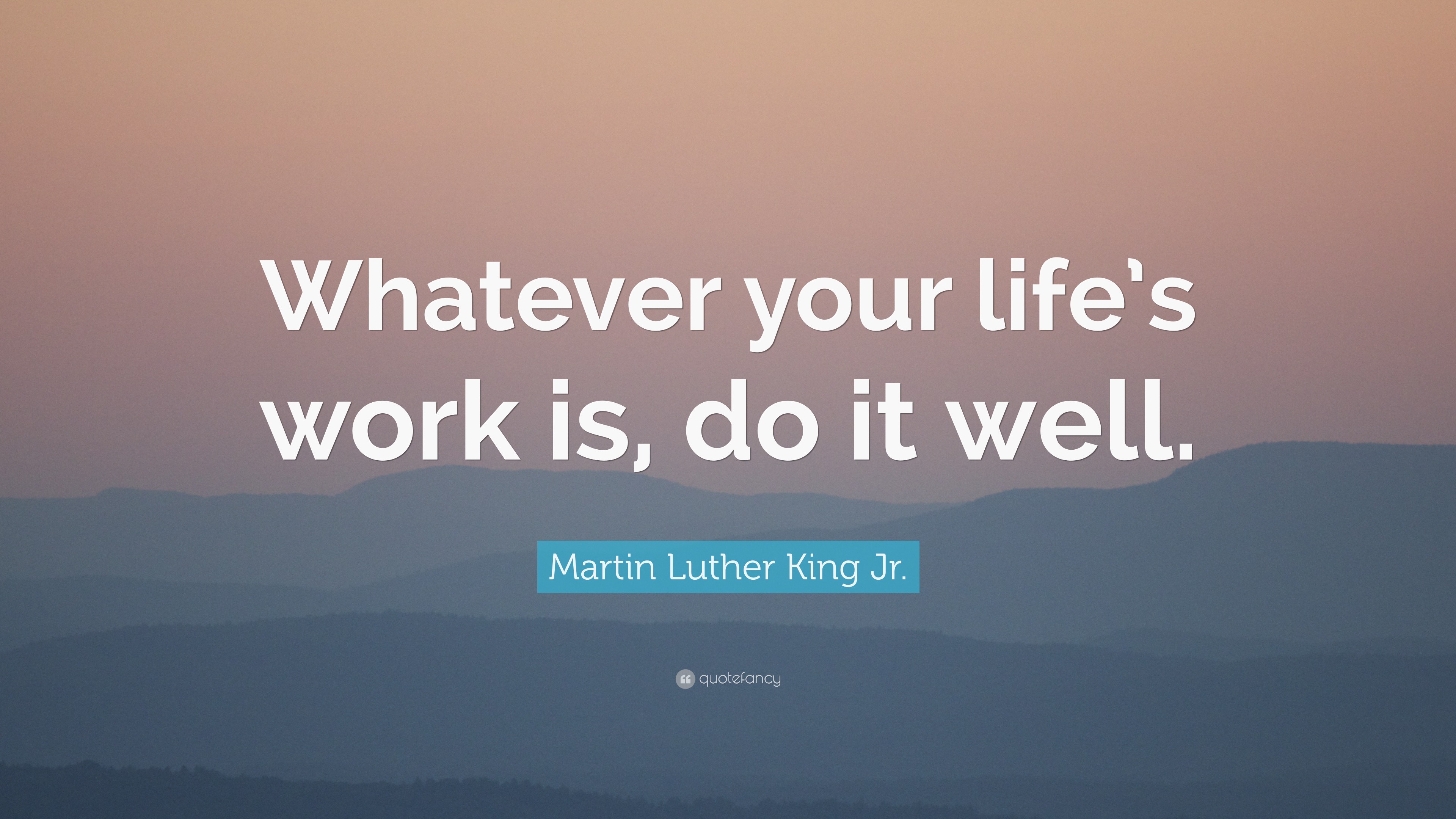 Martin Luther King Jr. Quote: “Whatever your life’s work is, do it well.”