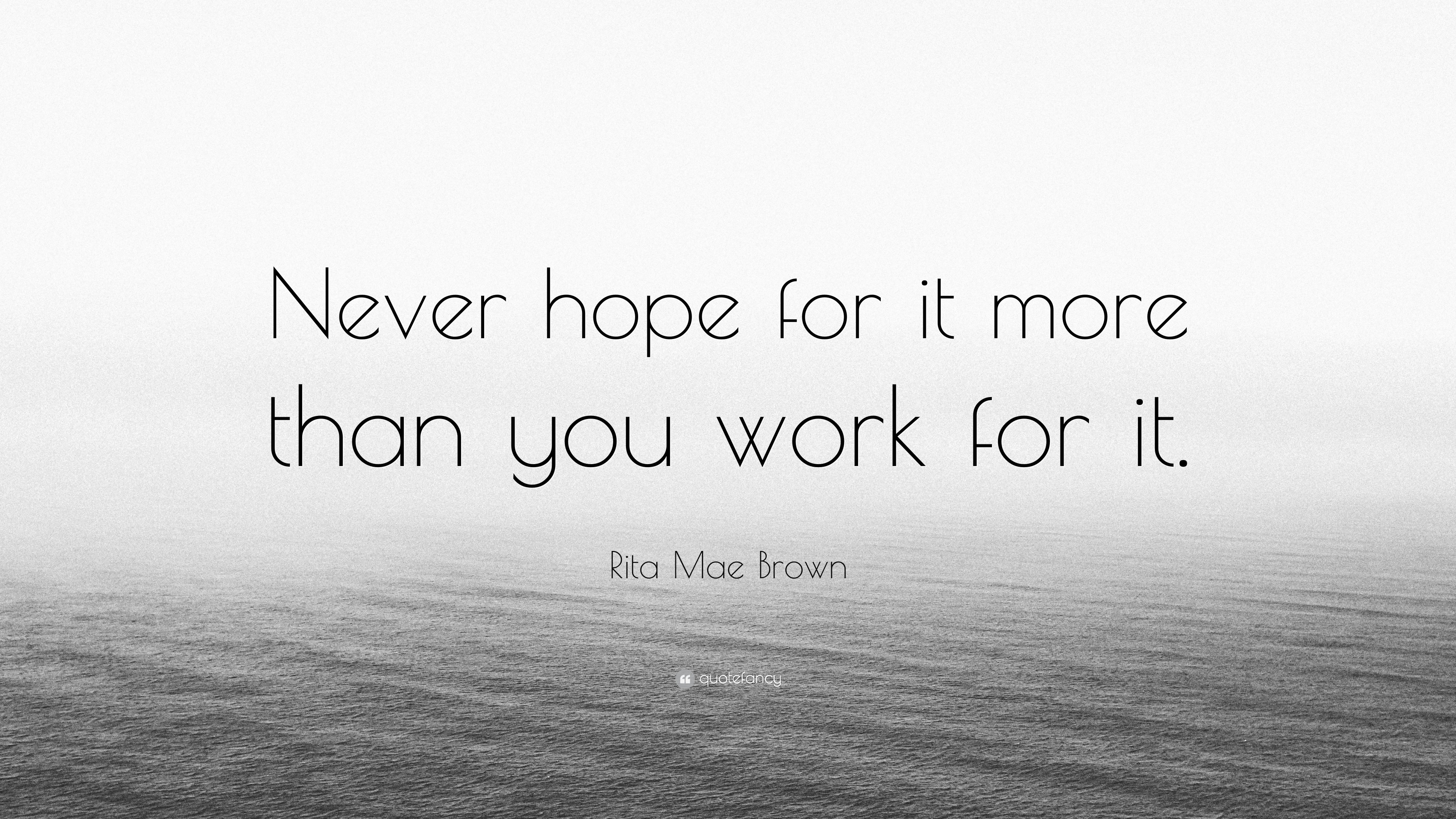 Rita Mae Brown Quote: “Never hope for it more than you work for it.”