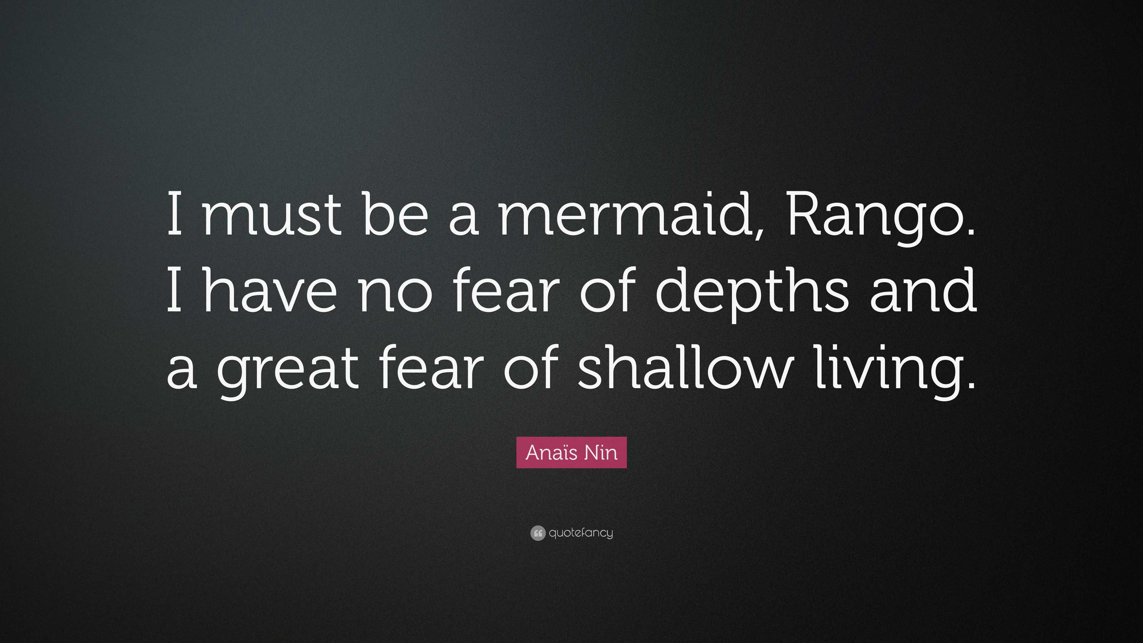 Anaïs Nin Quote: “I must be a mermaid, Rango. I have no fear of depths ...