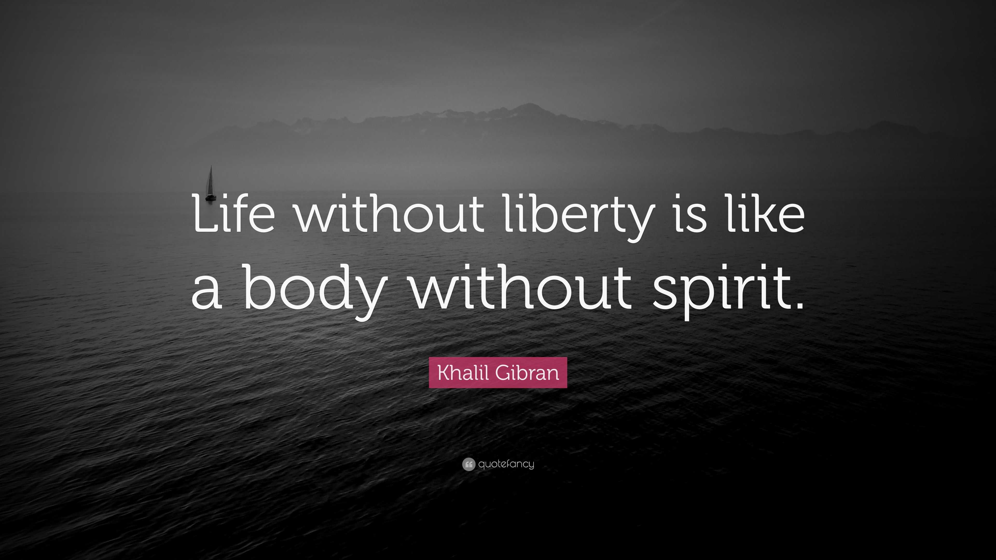Khalil Gibran Quote: “Life without liberty is like a body without spirit.”