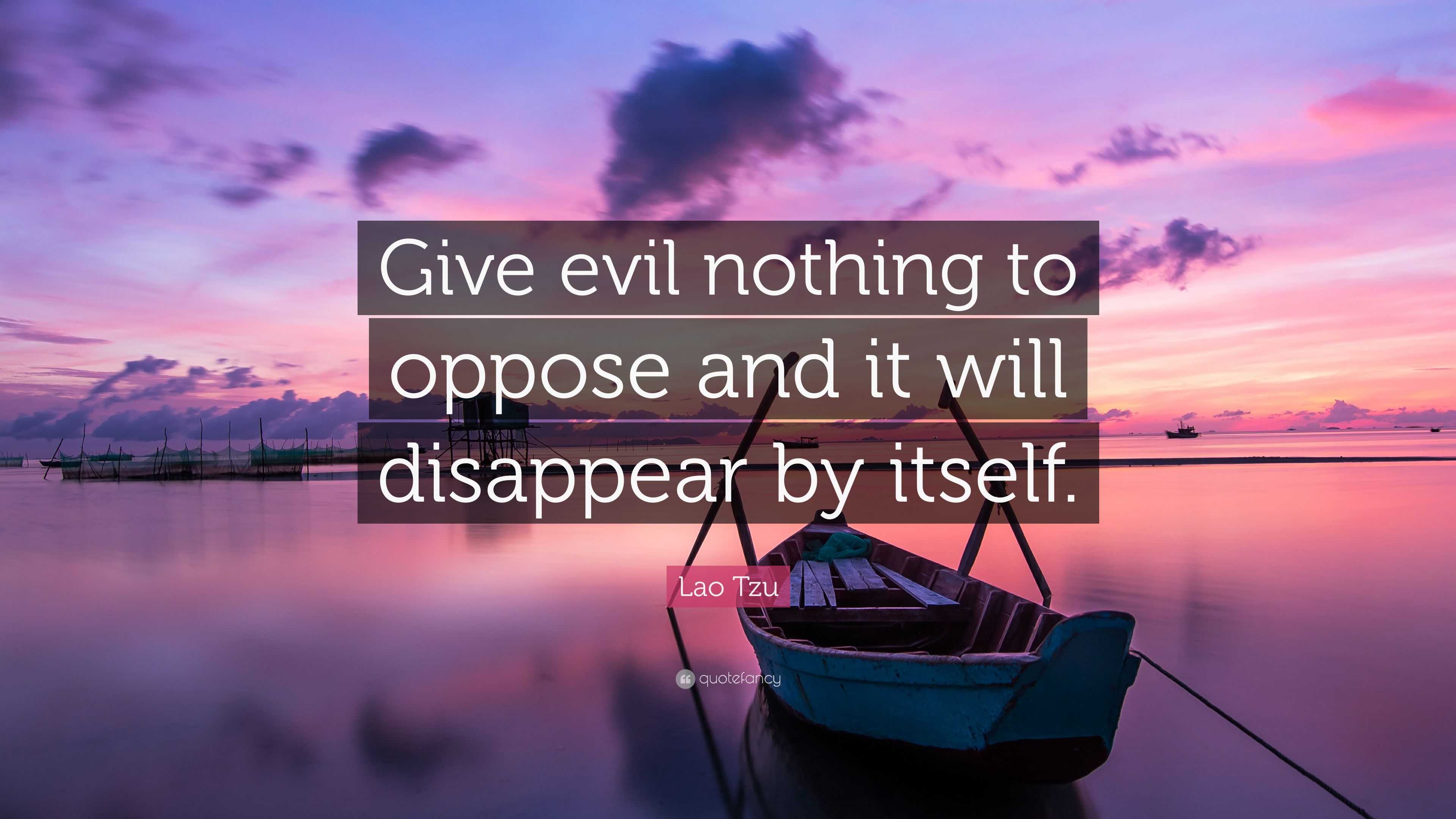 Lao Tzu Quote: “Give evil nothing to oppose and it will disappear by ...