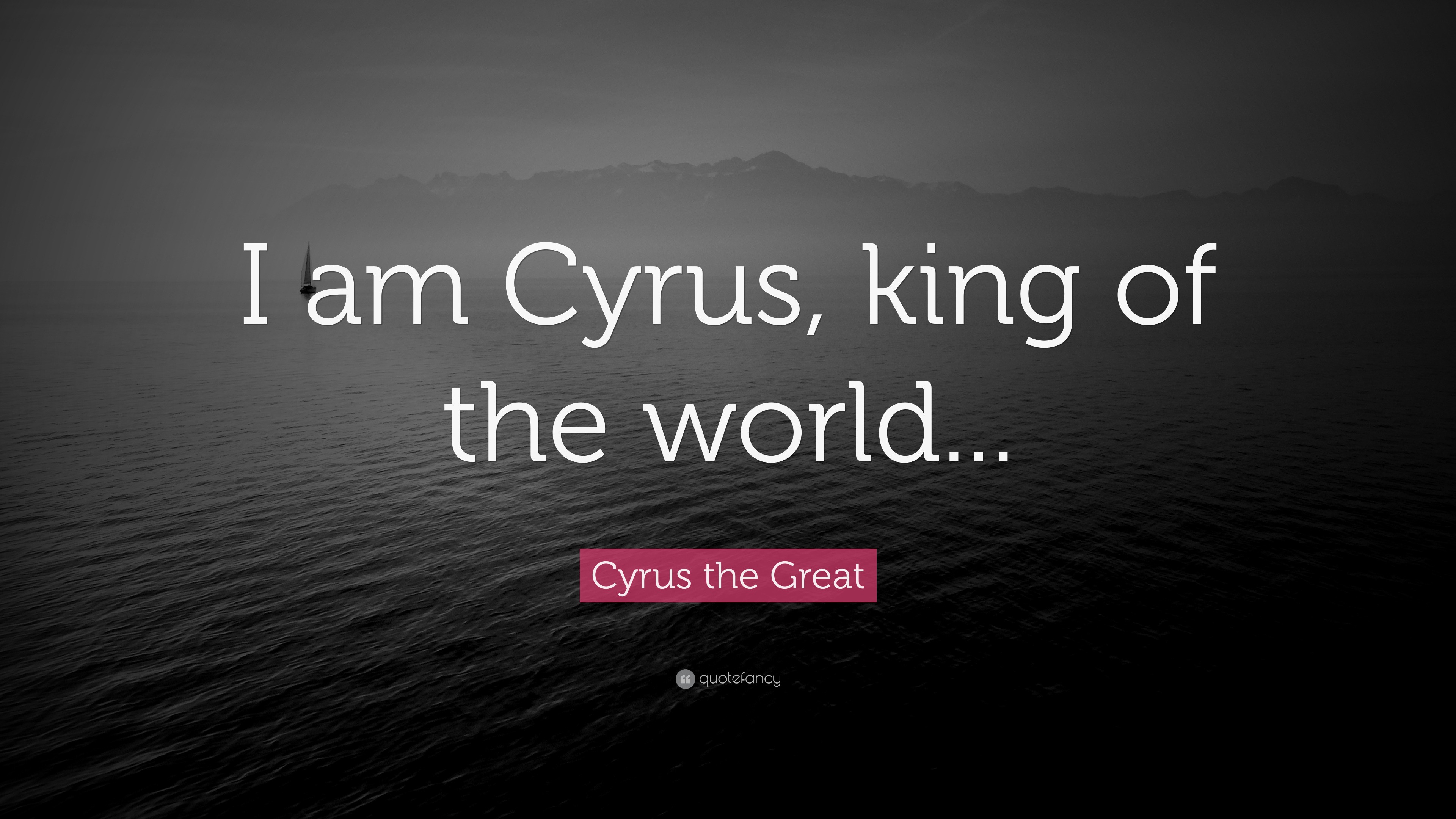 Cyrus the Great Quote: “I am Cyrus, king of the world...”