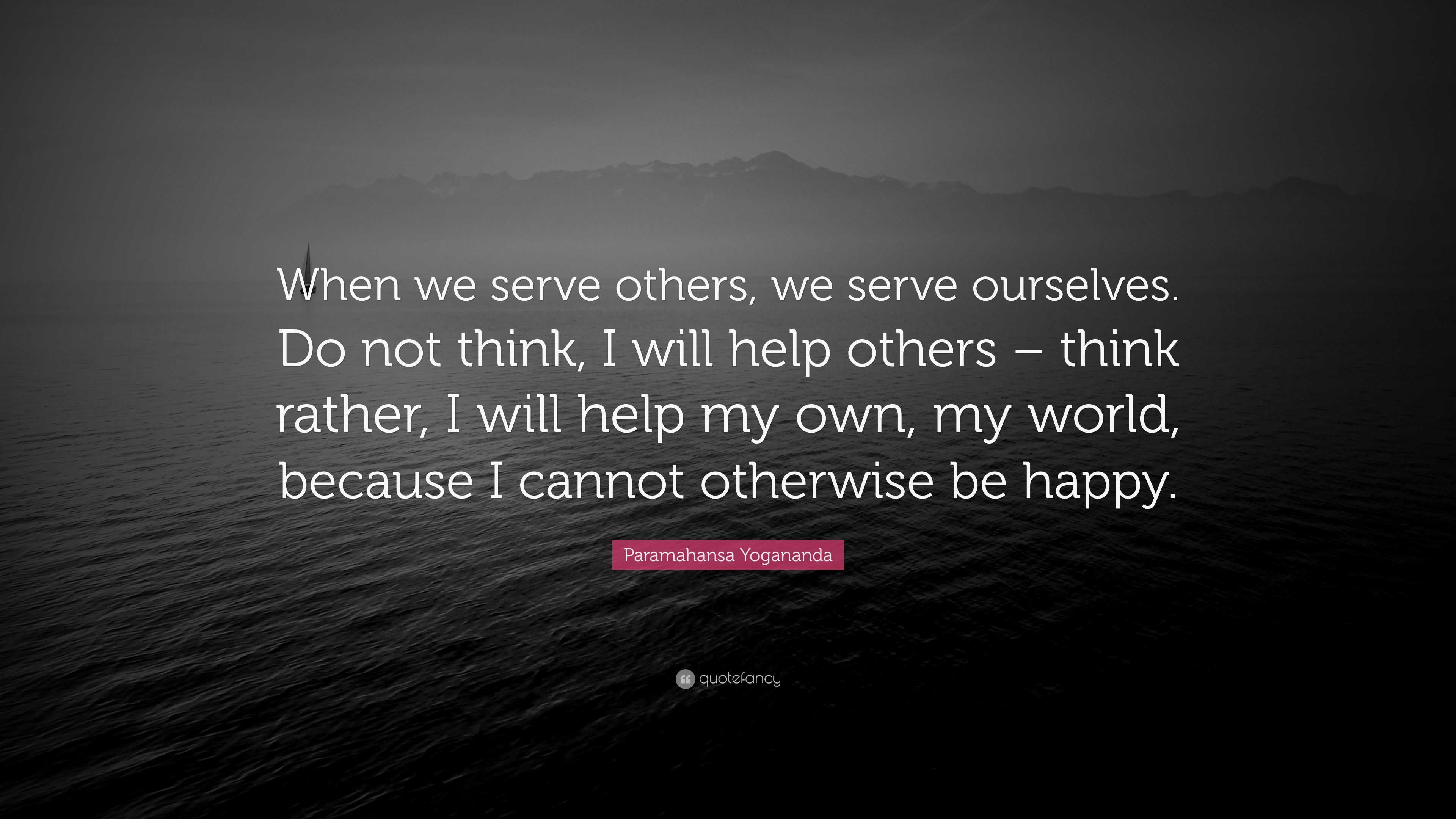 Paramahansa Yogananda Quote: “When we serve others, we serve ourselves ...