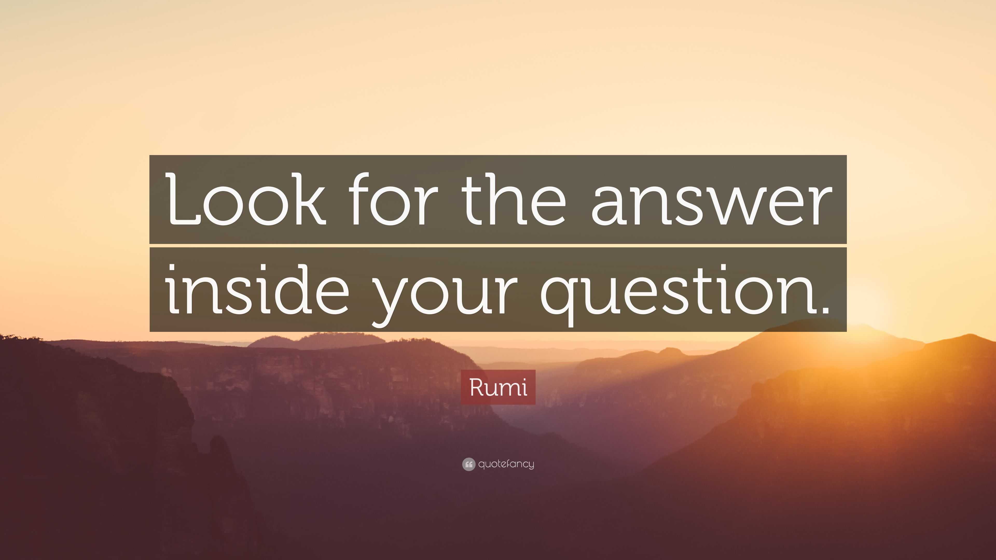 Rumi Quote: “Look for the answer inside your question.”