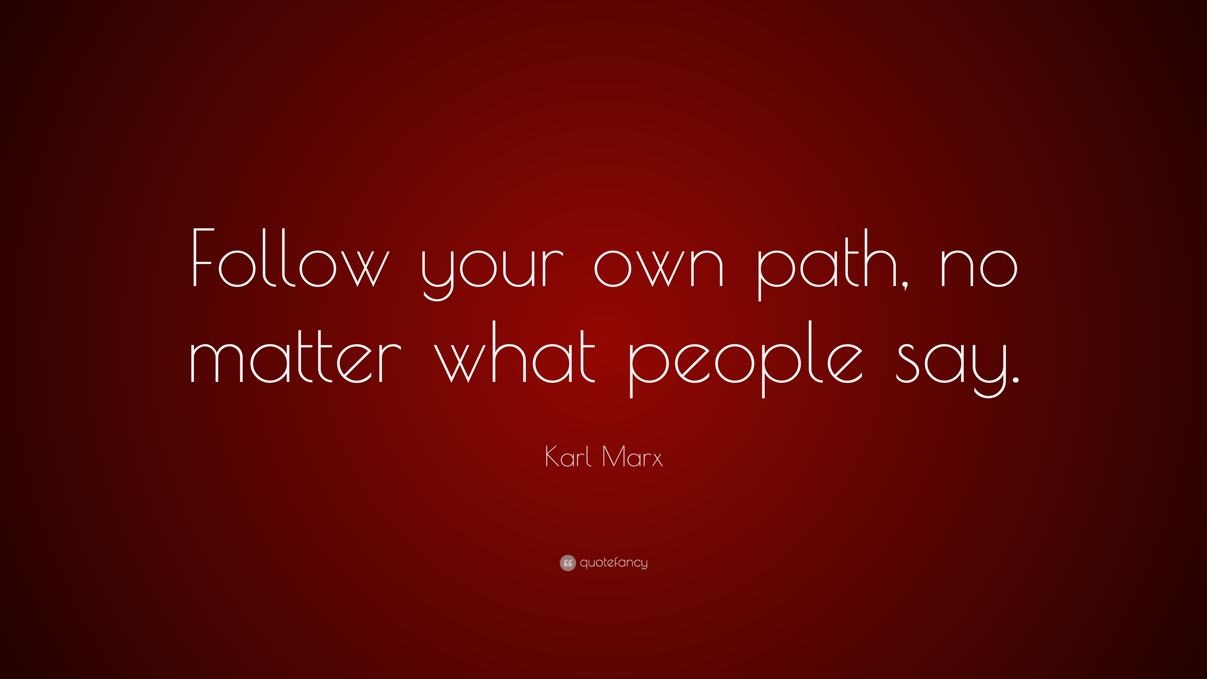 Karl Marx Quote: “Follow your own path, no matter what people say.”