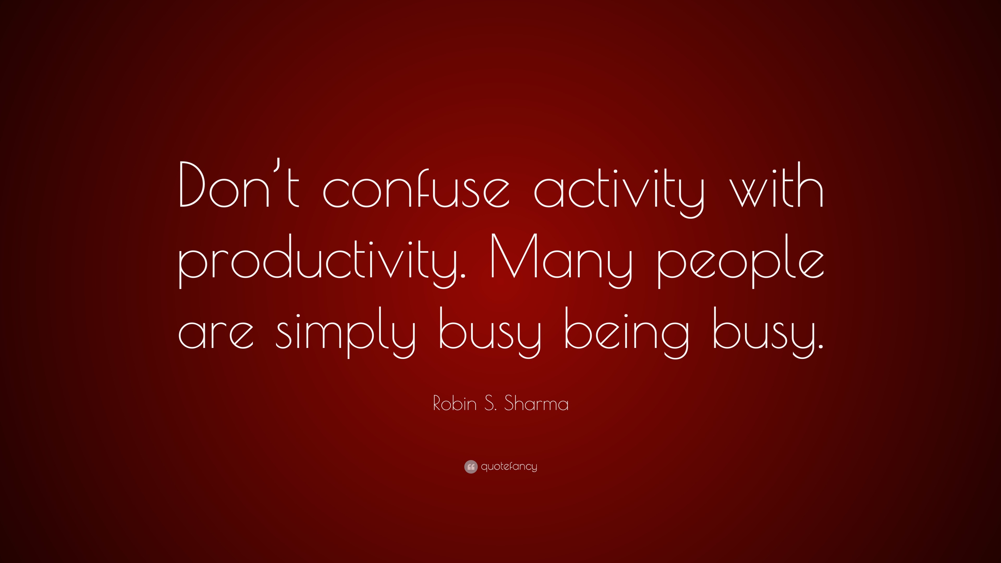 Robin S. Sharma Quote: “Don’t confuse activity with productivity. Many ...