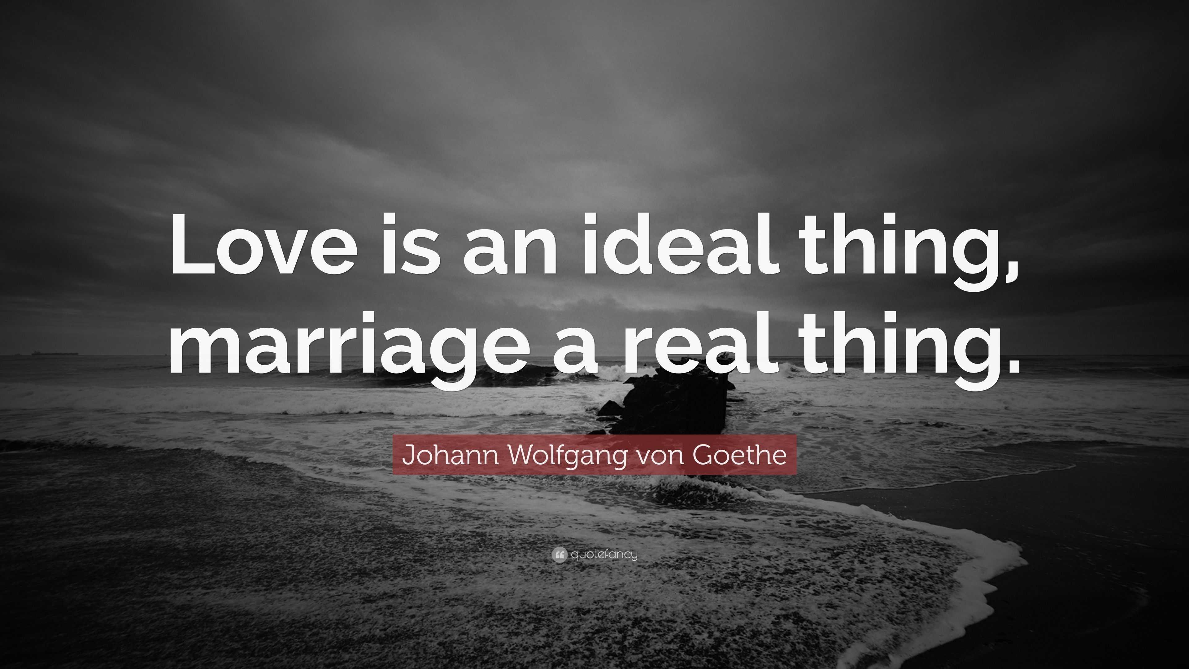 Johann Wolfgang von Goethe Quote: “Love is an ideal thing, marriage a ...