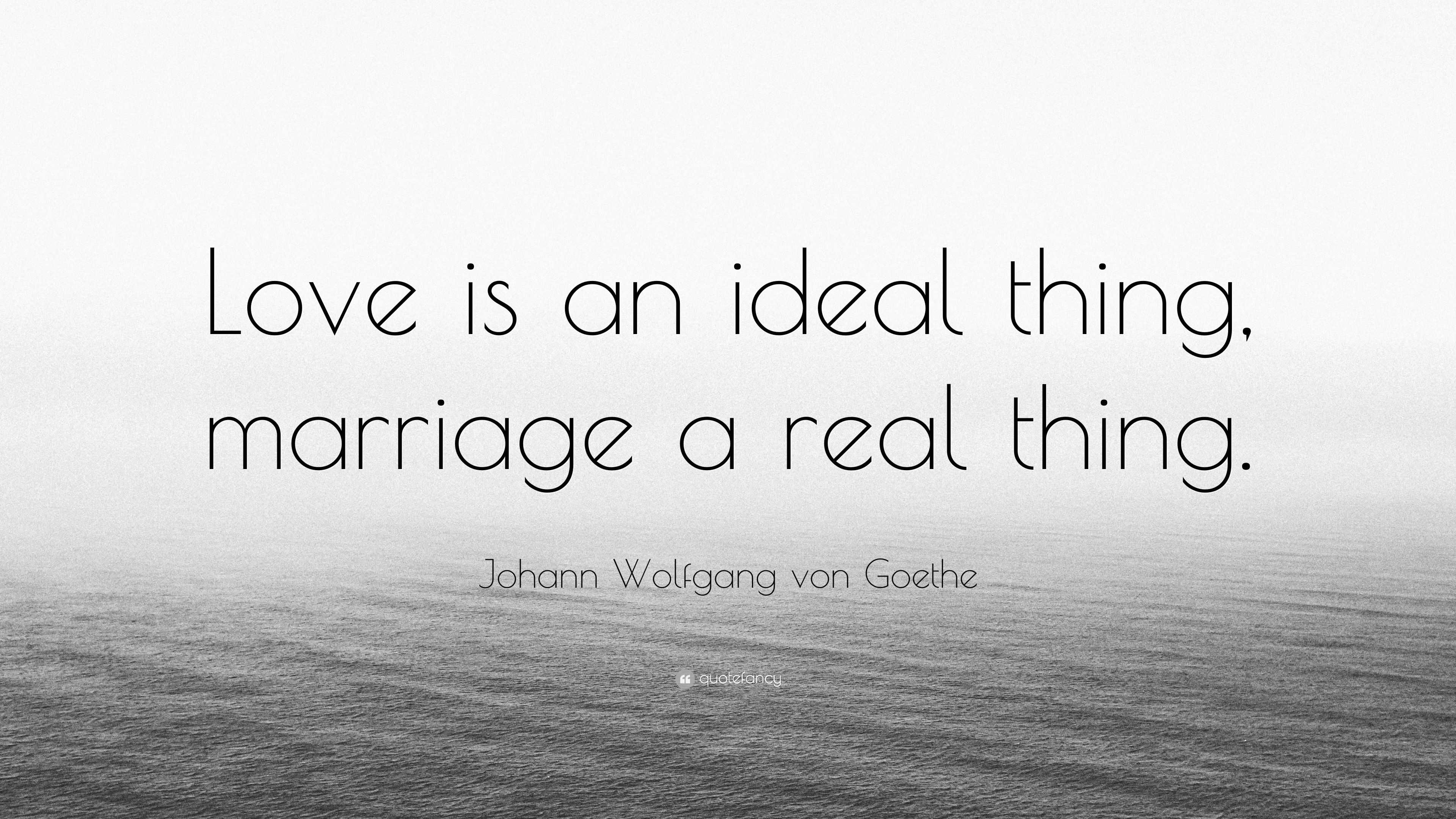 Johann Wolfgang von Goethe Quote: “Love is an ideal thing, marriage a ...