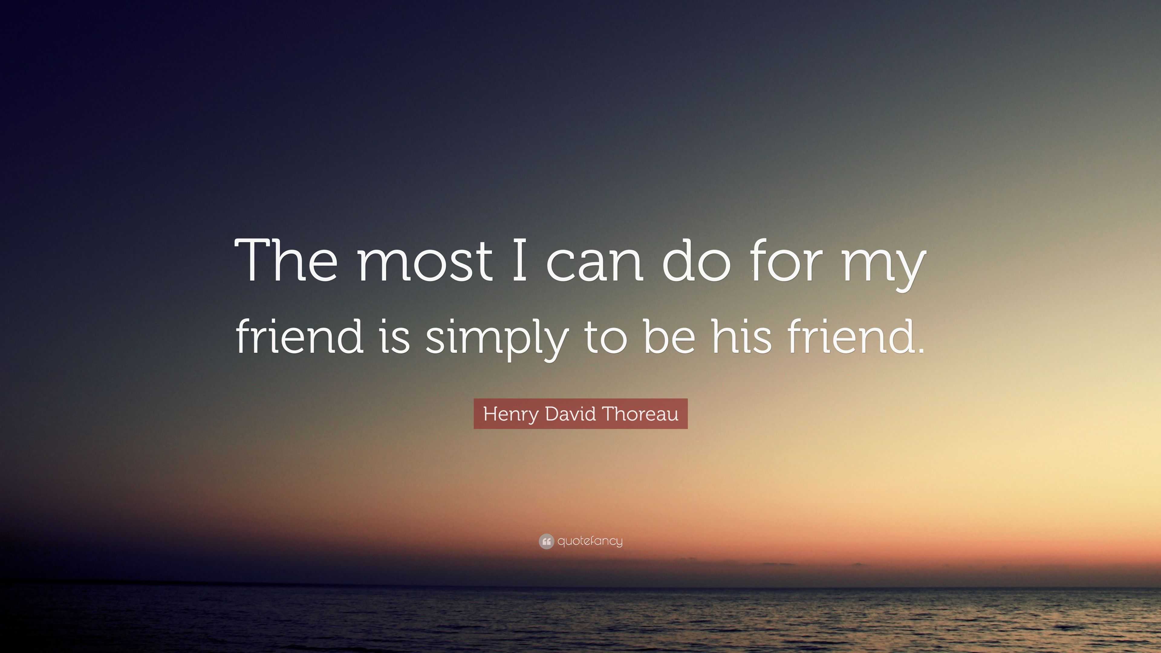 Henry David Thoreau Quote: “The most I can do for my friend is simply ...