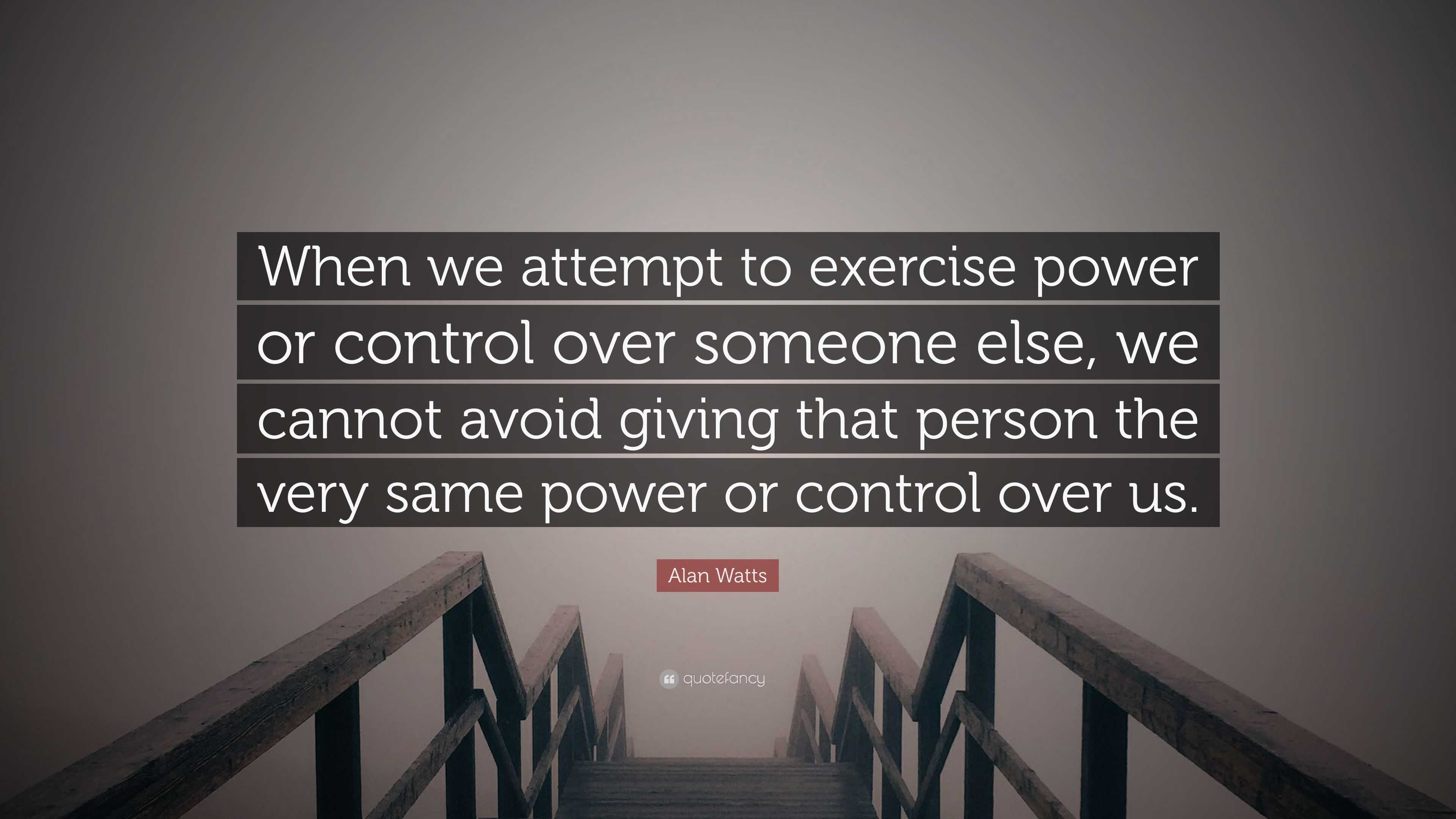 Alan Watts Quote: “When we attempt to exercise power or control over ...