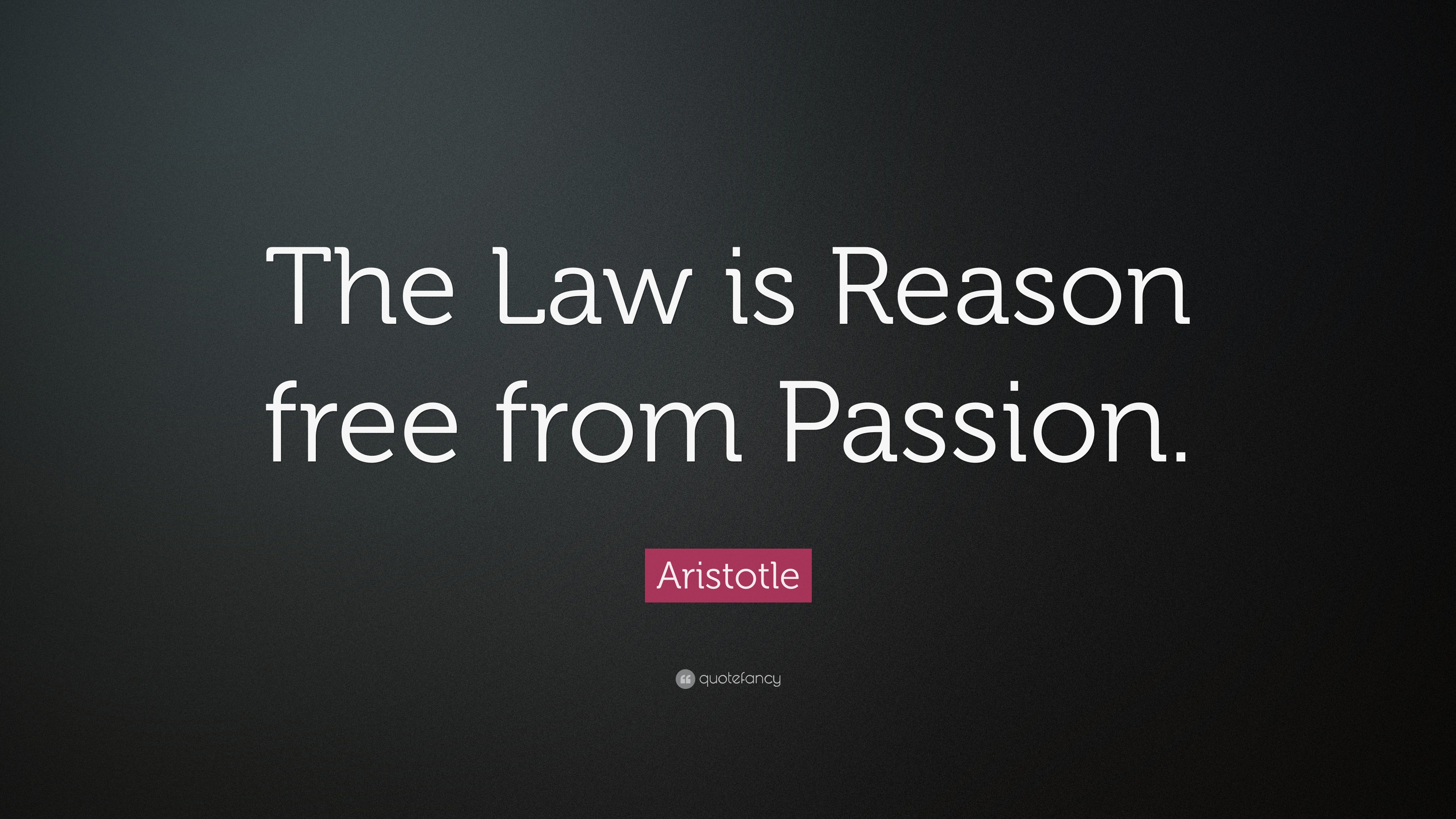 Aristotle Quote: “The Law is Reason free from Passion.”