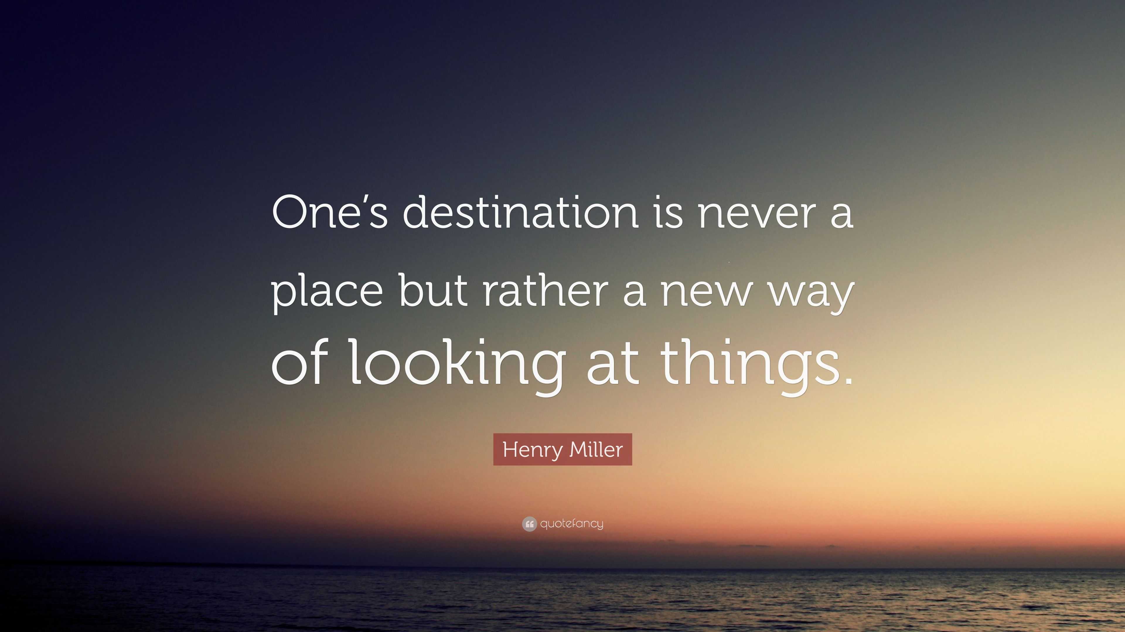 Henry Miller Quote: “One’s destination is never a place but rather a ...