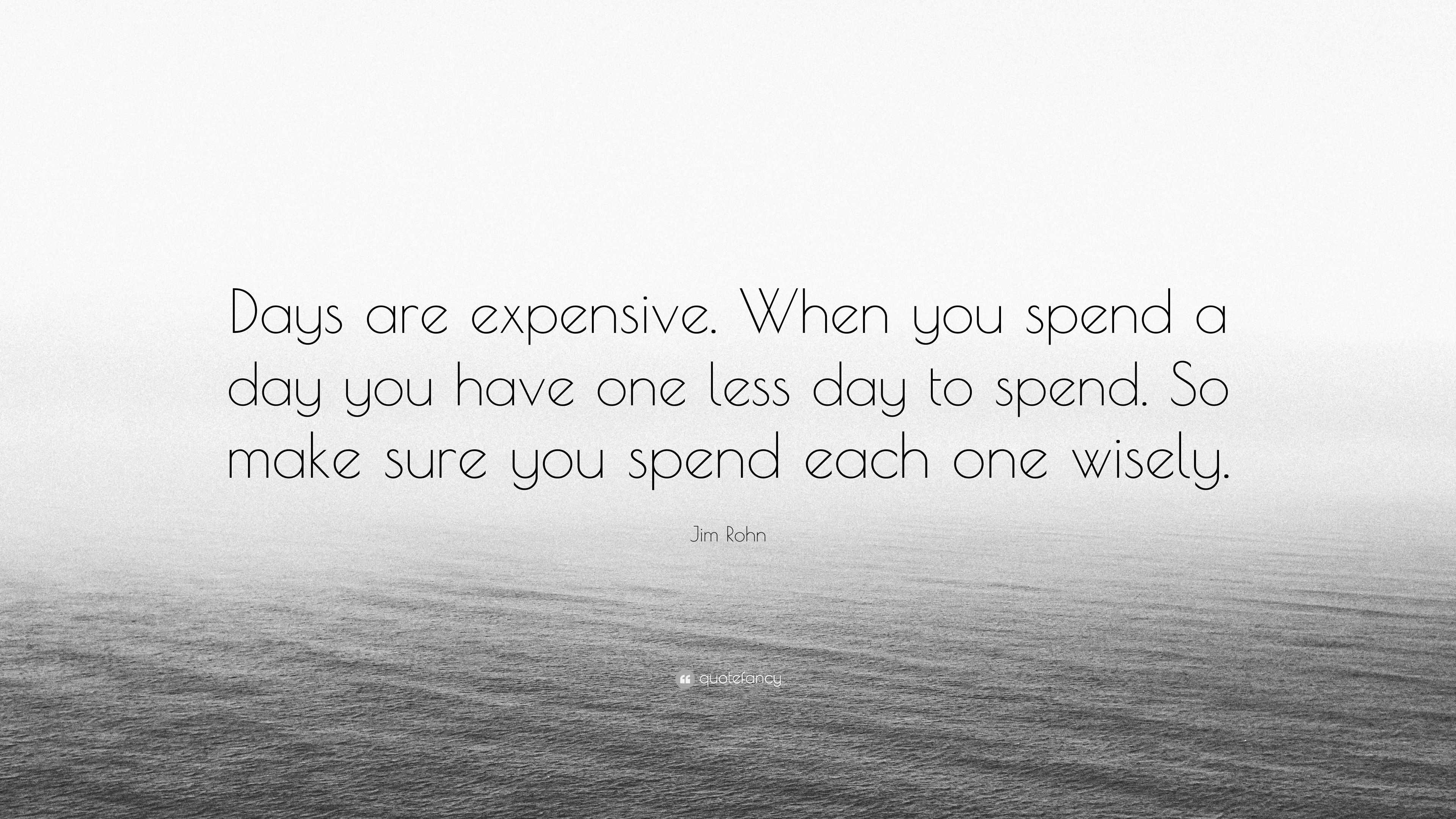 Jim Rohn Quote: “Days are expensive. When you spend a day you have one ...
