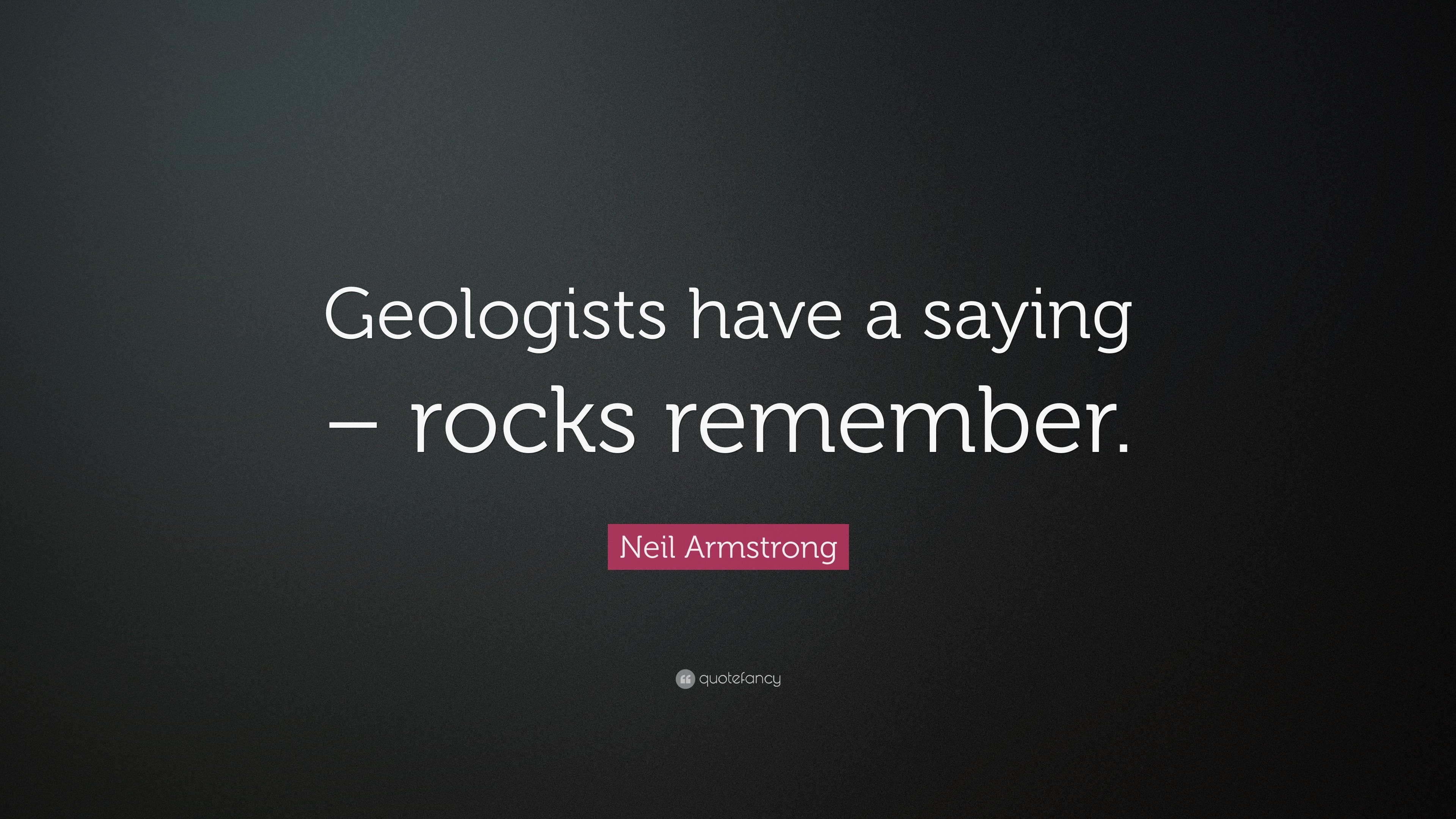 Neil Armstrong Quote: “Geologists have a saying – rocks remember.”