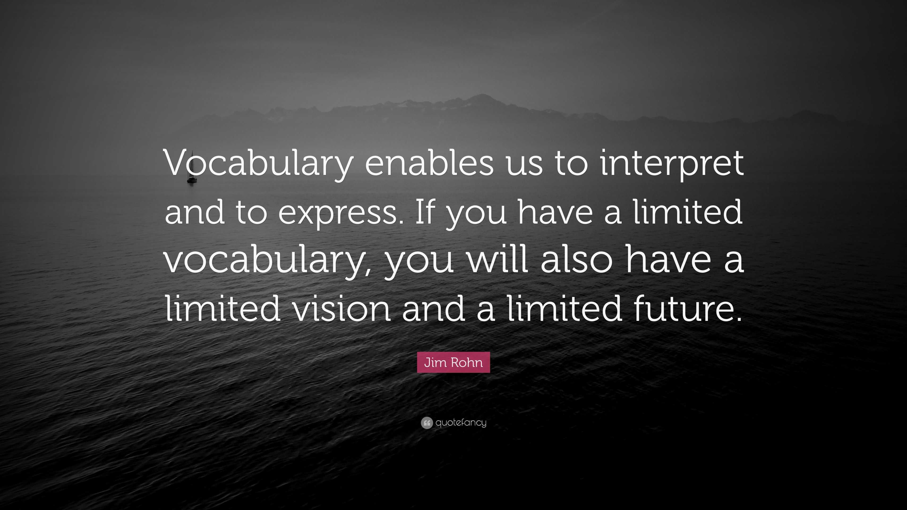 Jim Rohn Quote: “Vocabulary enables us to interpret and to express. If ...