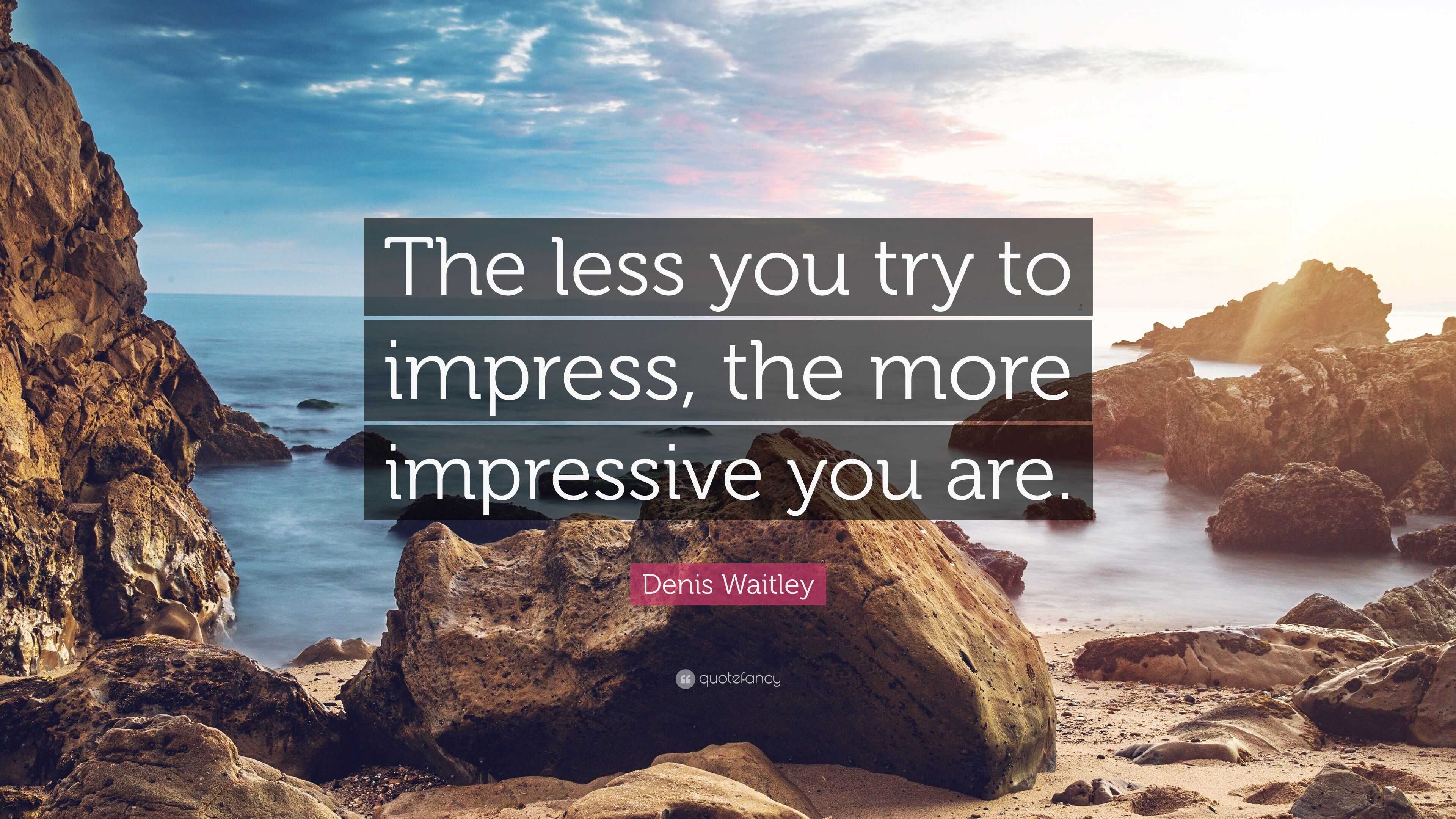 Denis Waitley Quote: “The less you try to impress, the more impressive ...