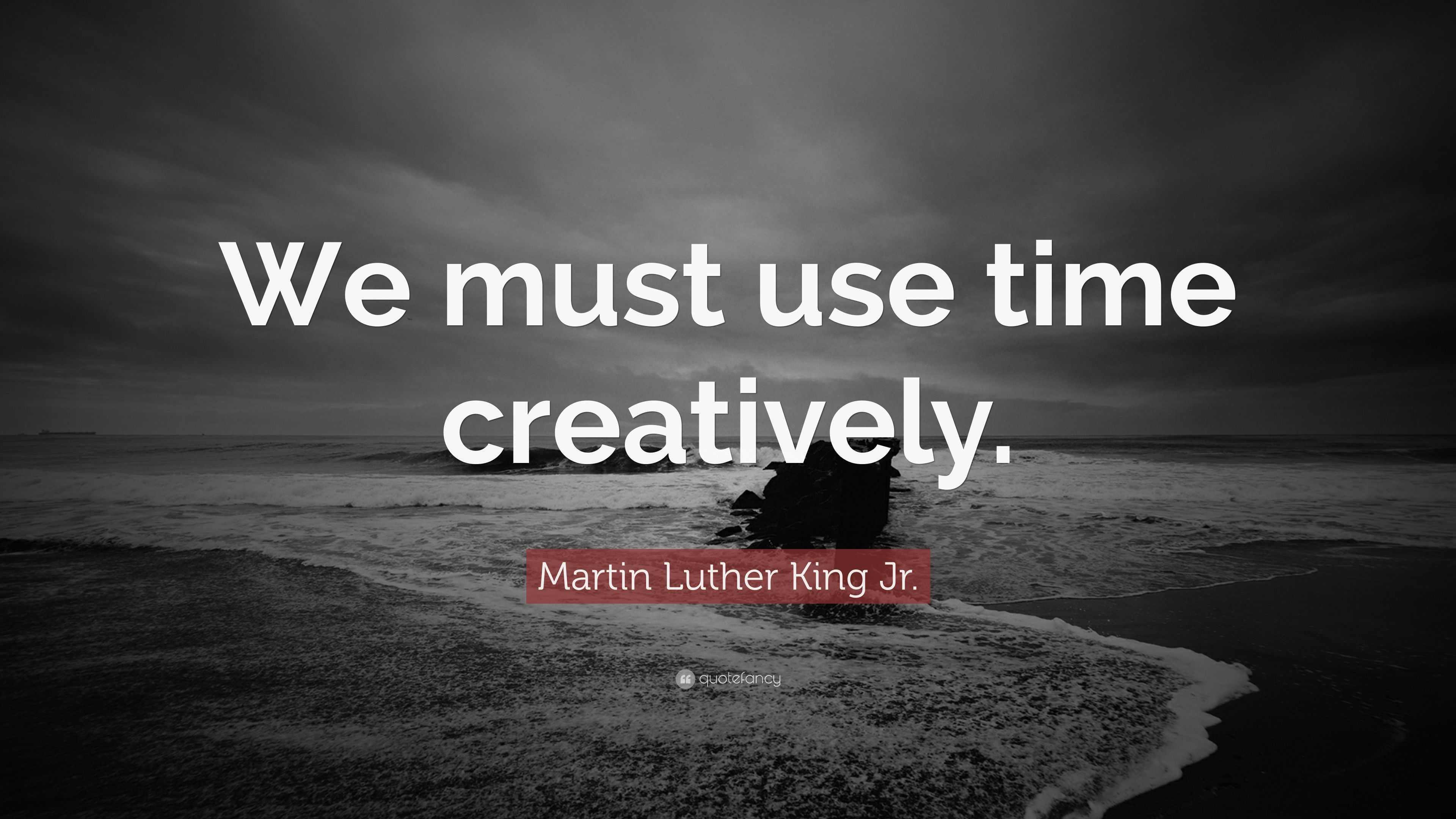 Martin Luther King Jr. Quote: “We must use time creatively.”