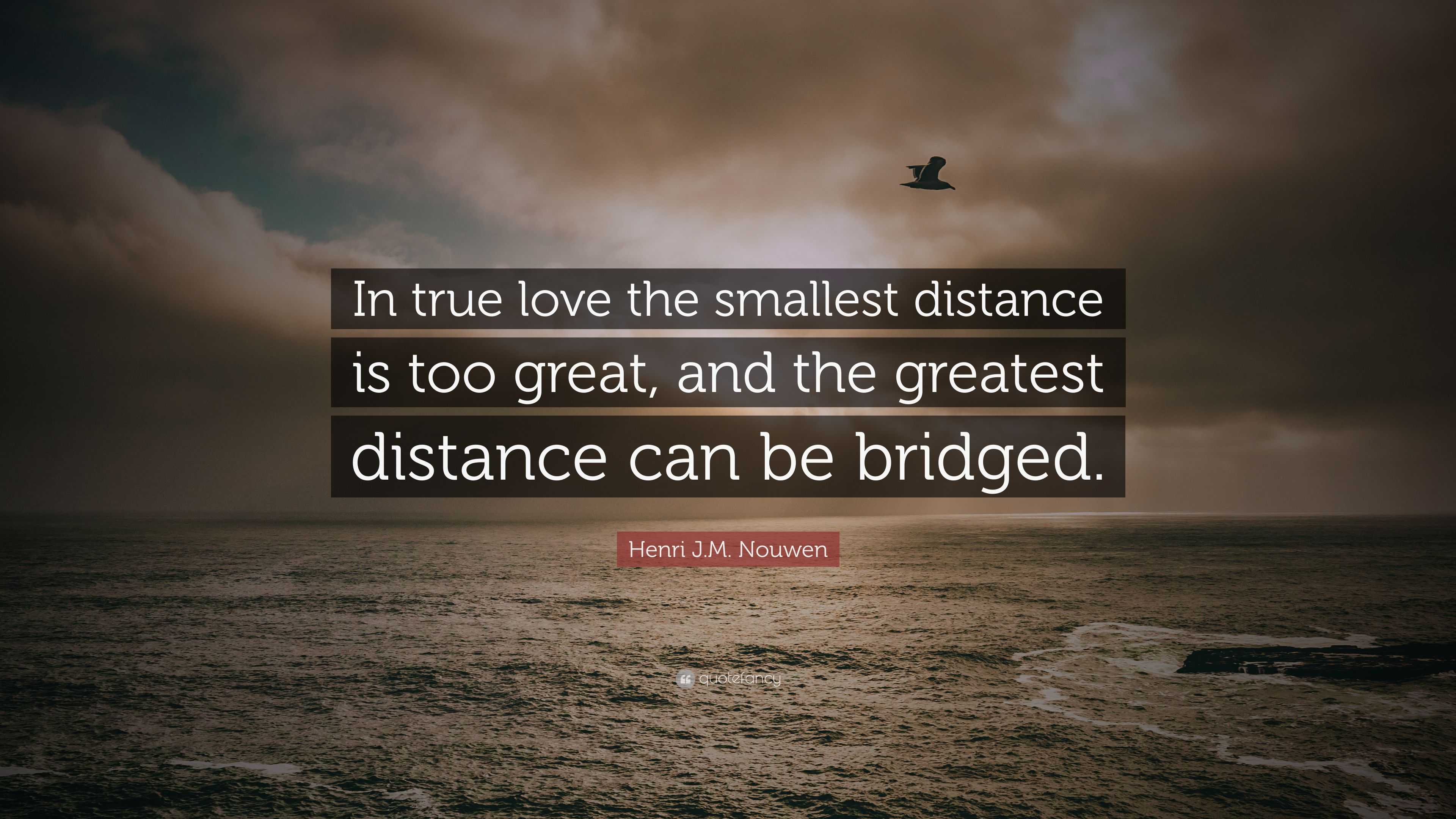 Henri J.M. Nouwen Quote: “In true love the smallest distance is too ...