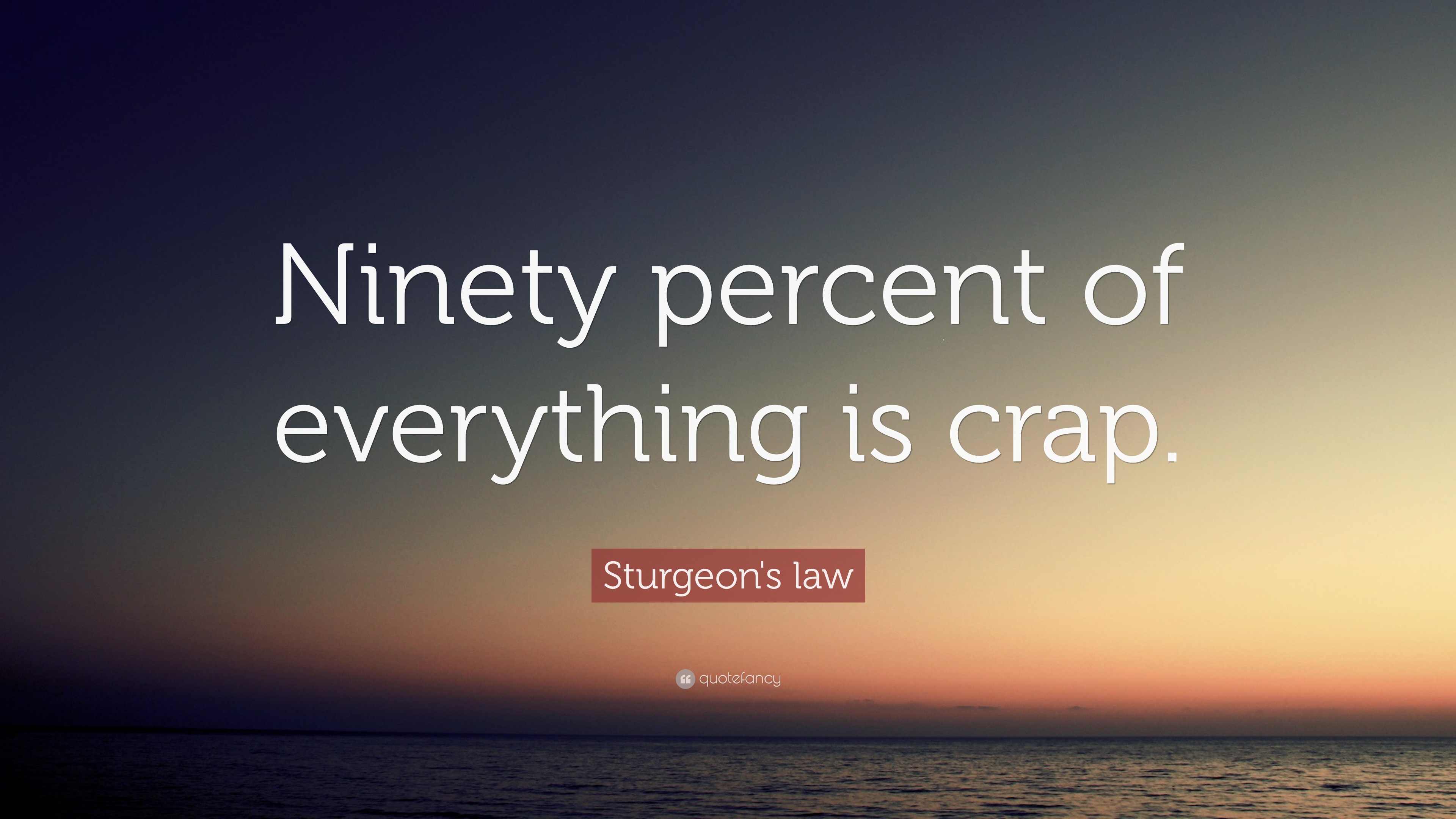 Sturgeon's law Quote: “Ninety percent of everything is crap.”