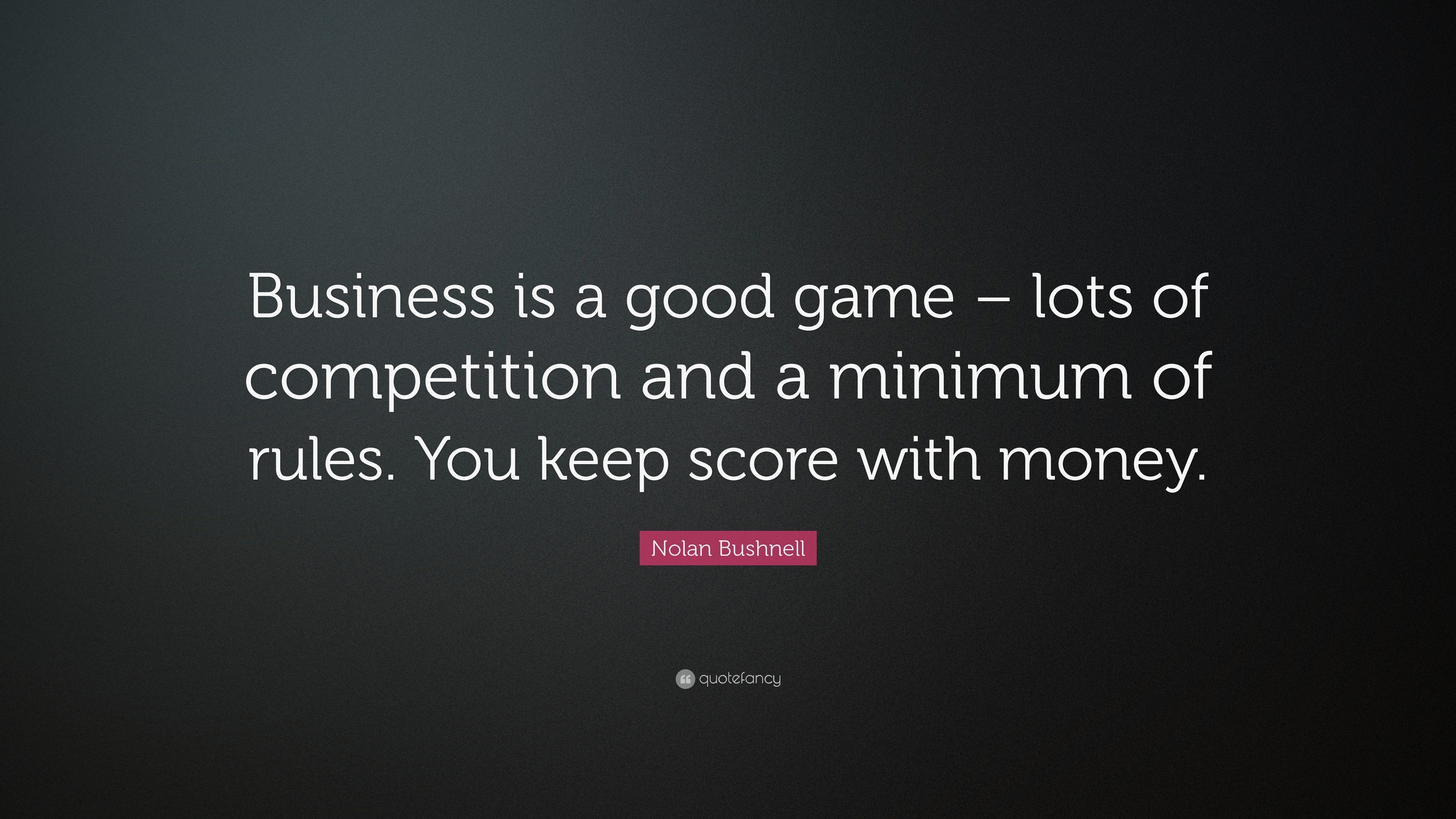 Nolan Bushnell Quote: “Business is a good game – lots of competition ...