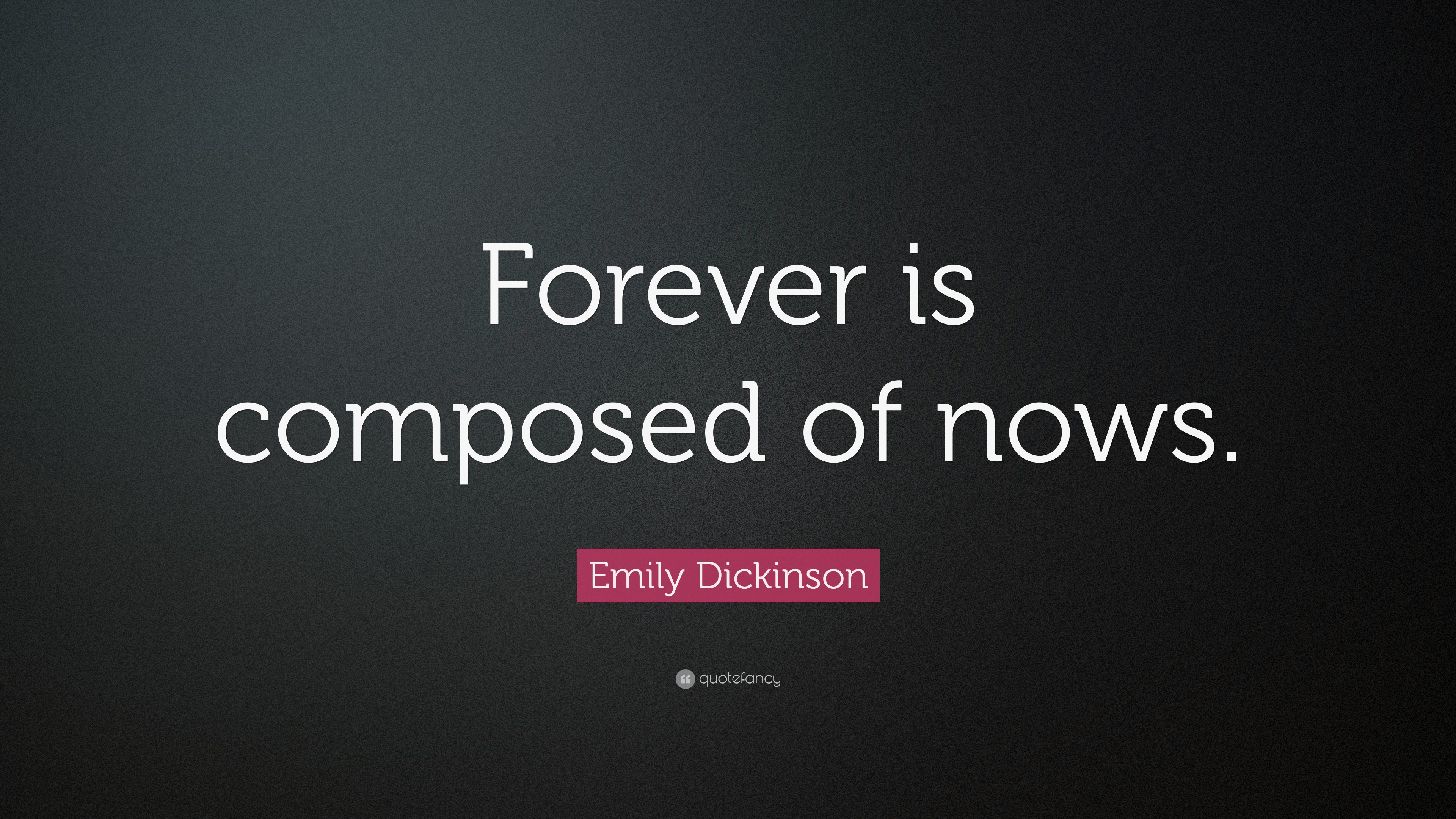Emily Dickinson Quote: “Forever is composed of nows.”