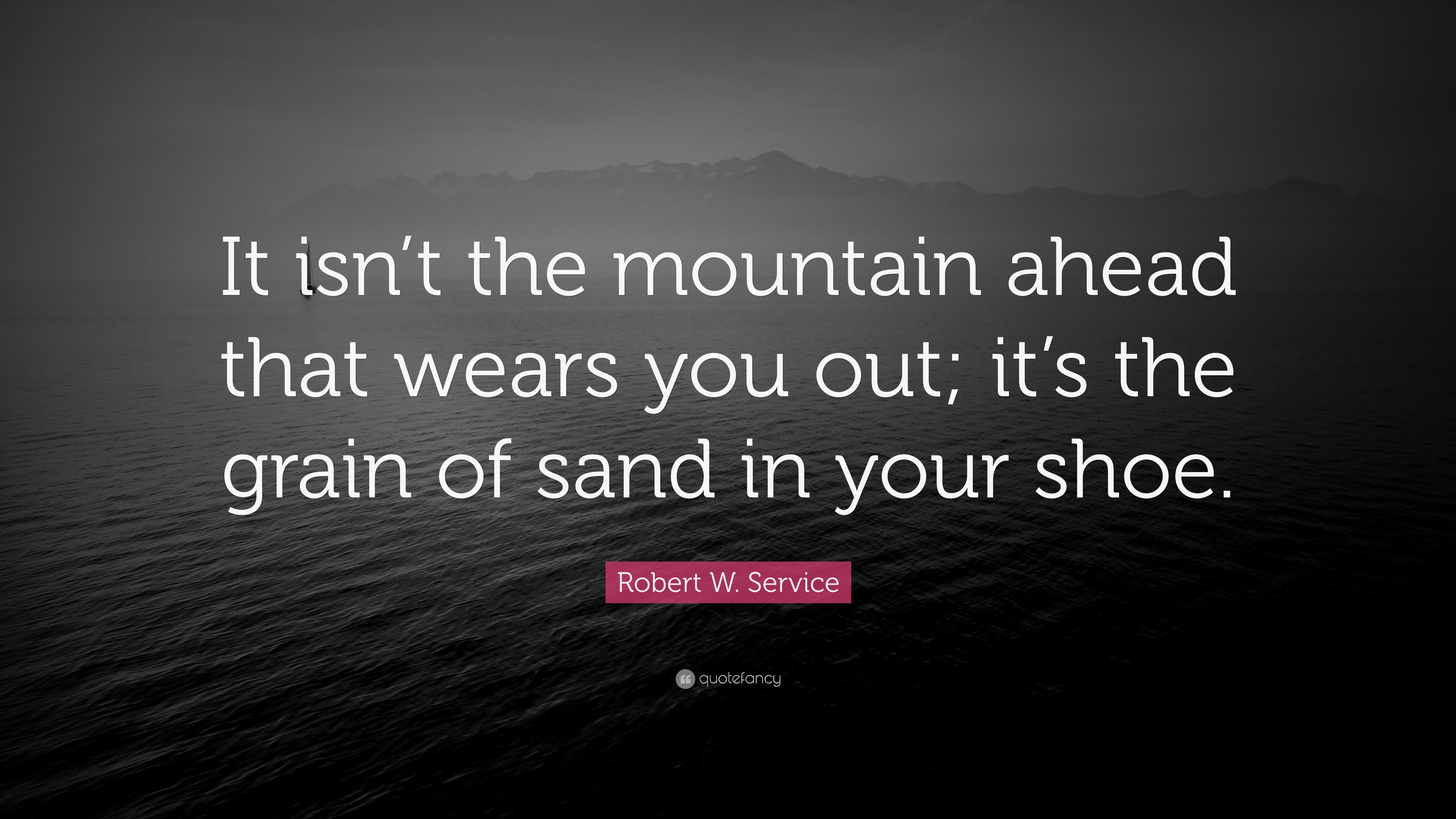 Robert W. Service Quote: “It isn’t the mountain ahead that wears you ...