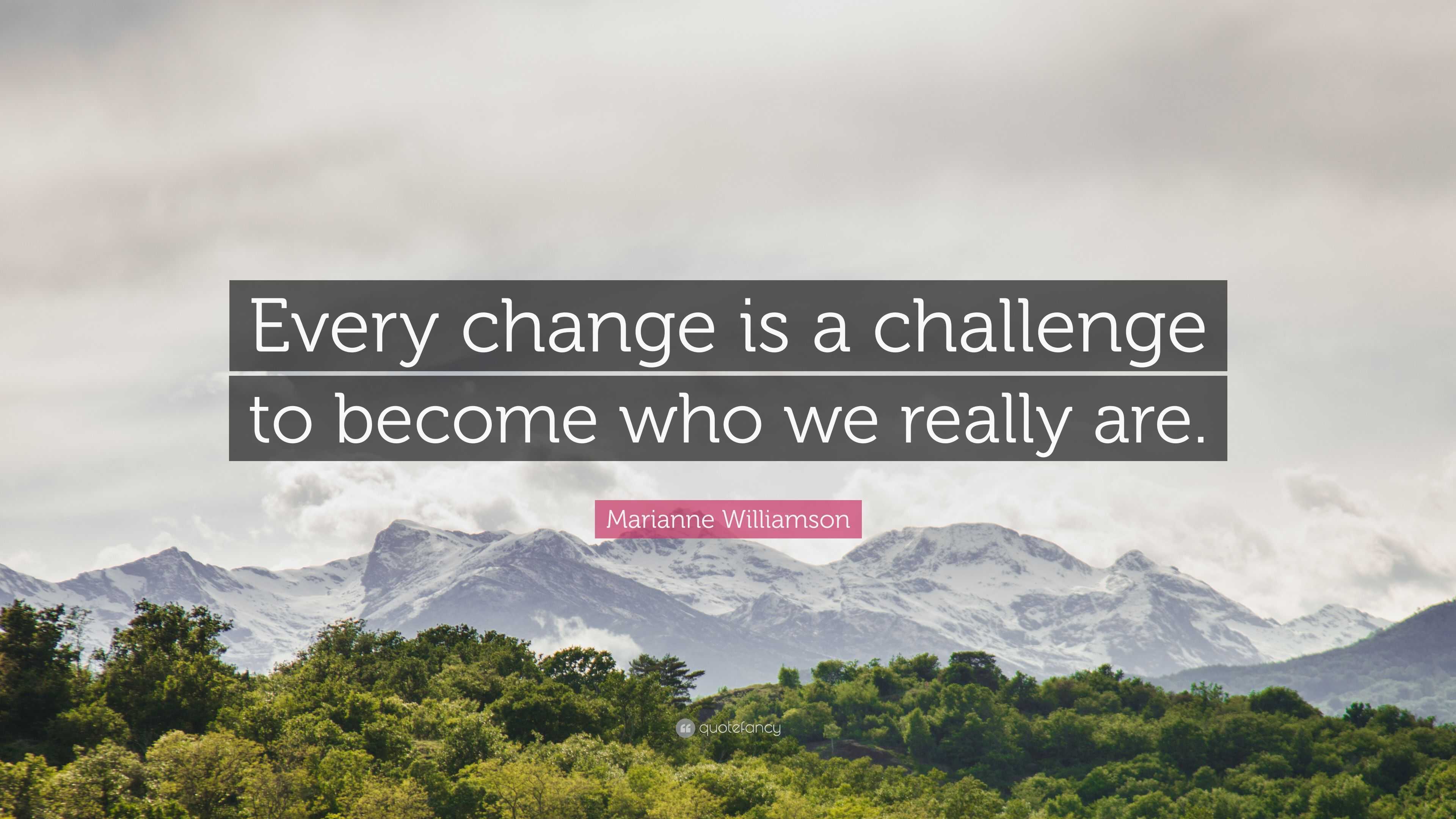 Marianne Williamson Quote: “Every change is a challenge to become who ...