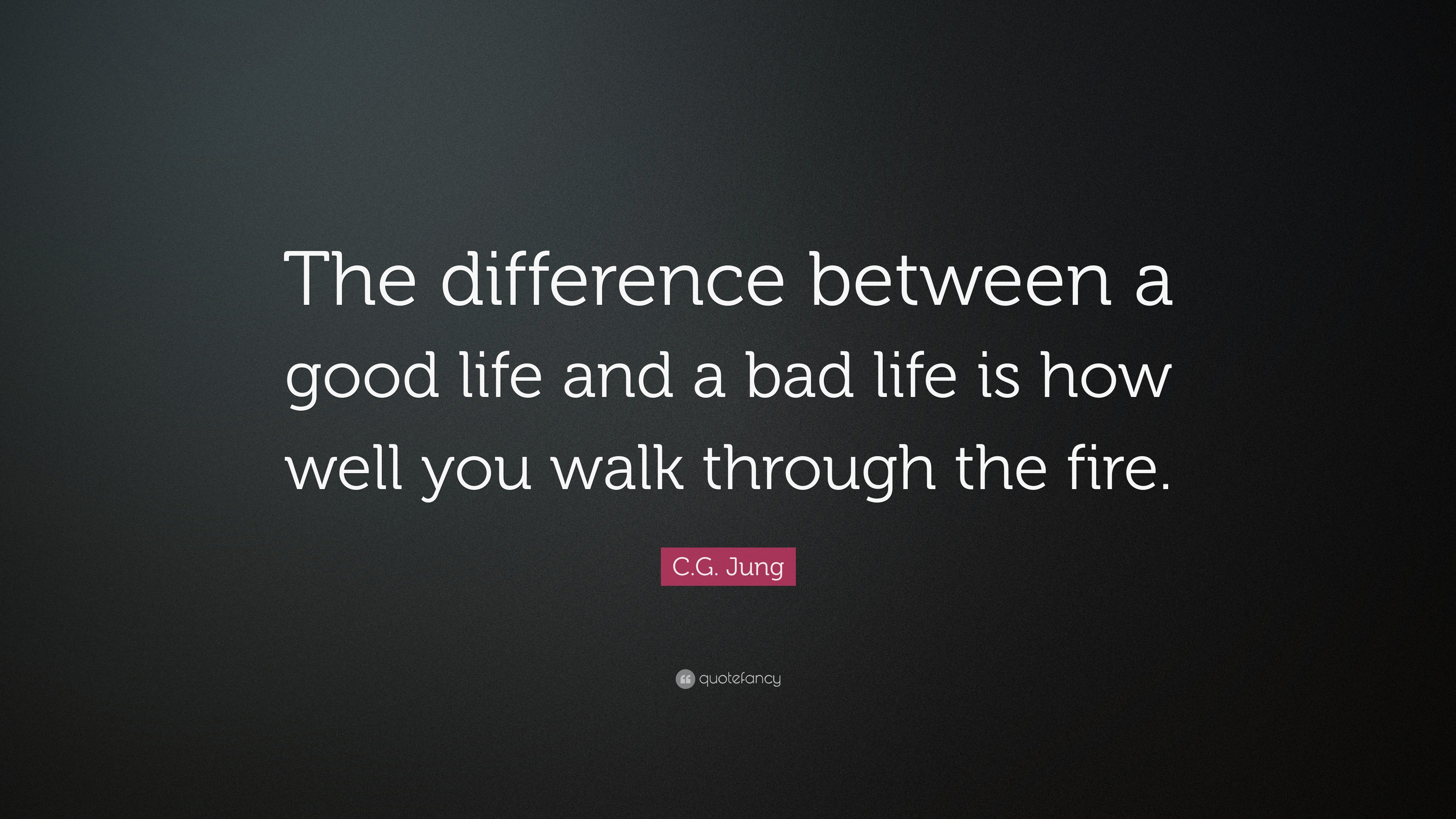 C.G. Jung Quote: “The difference between a good life and a bad life is ...