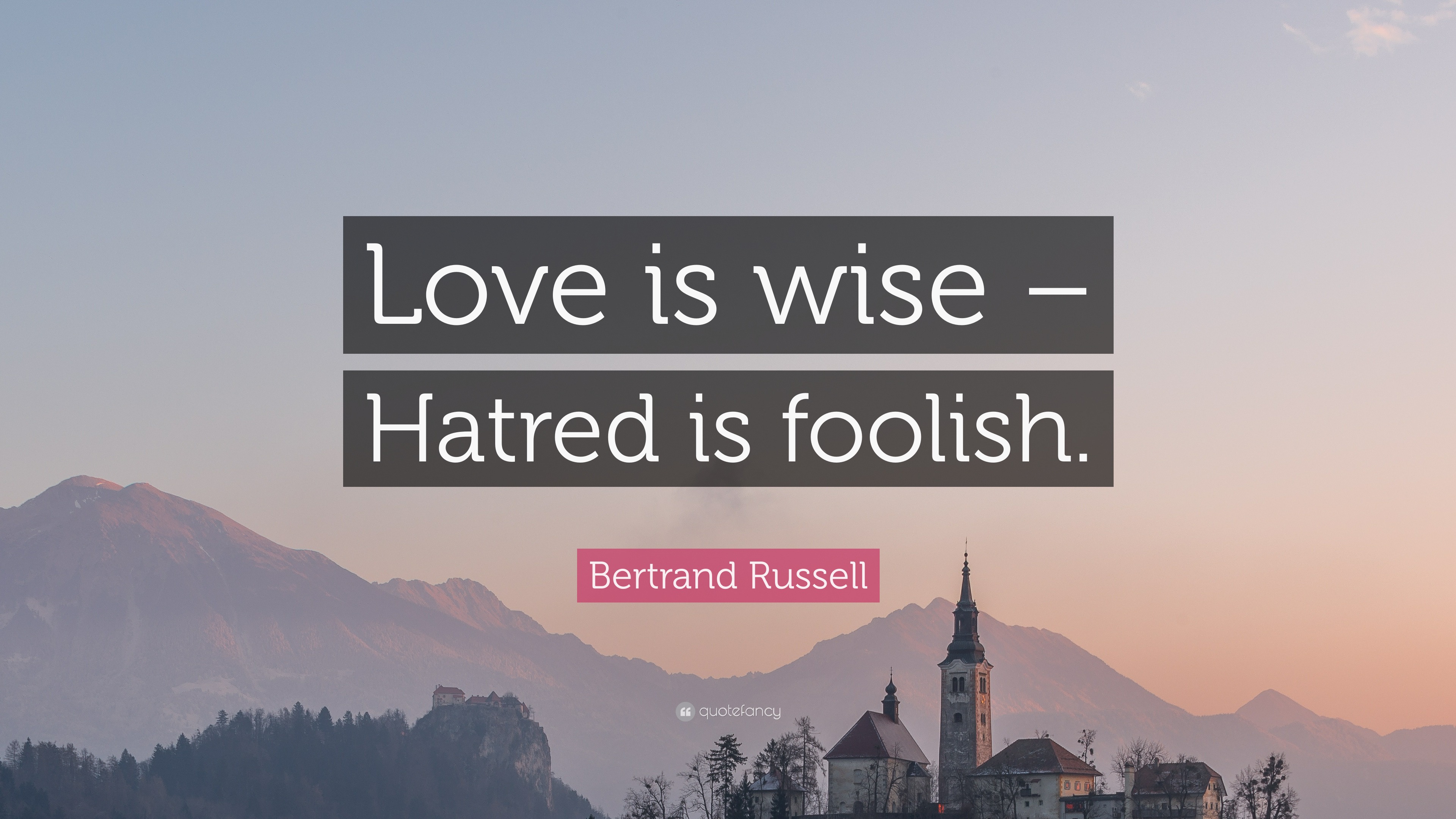 Bertrand Russell Quote: “Love is wise – Hatred is foolish.”